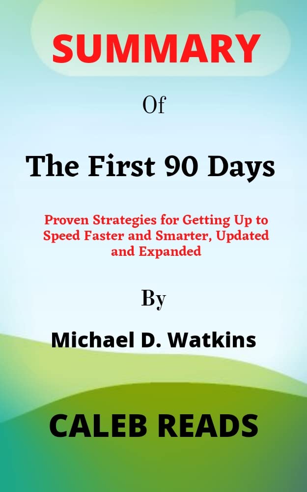 Summary Of The First 90 Days By Michael D. Watkins: Proven Strategies ...