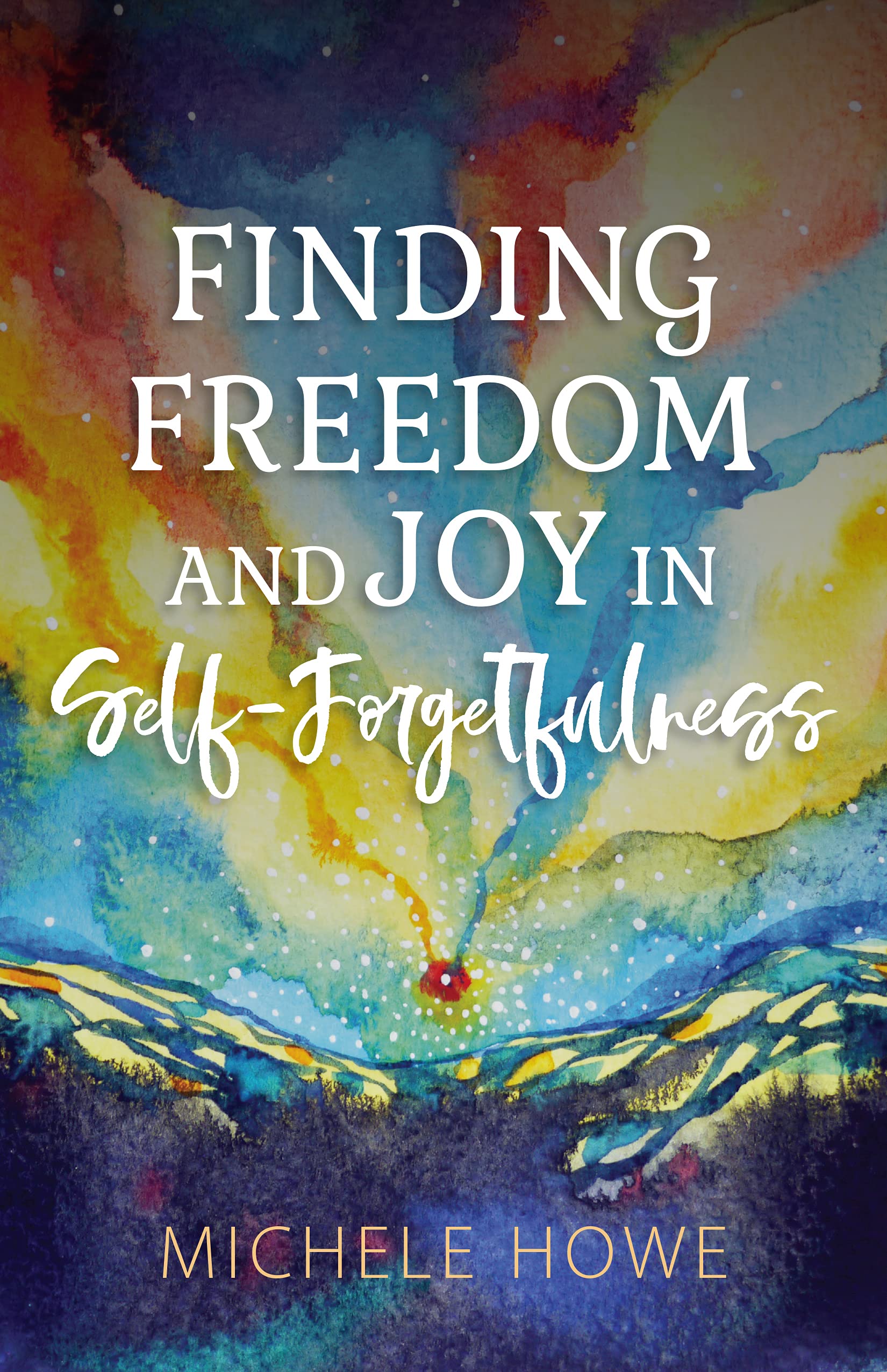 Finding Freedom and Joy in Self-Forgetfulness by Michele Howe | Goodreads