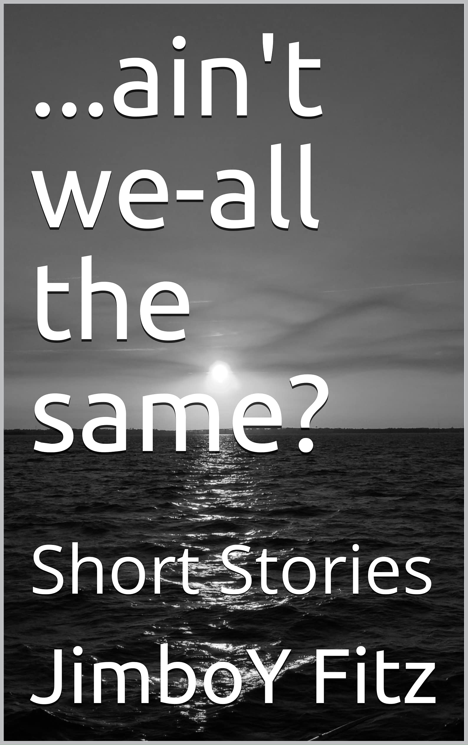 ...ain't we-all the same?: Short Stories by JimboY Fitz | Goodreads