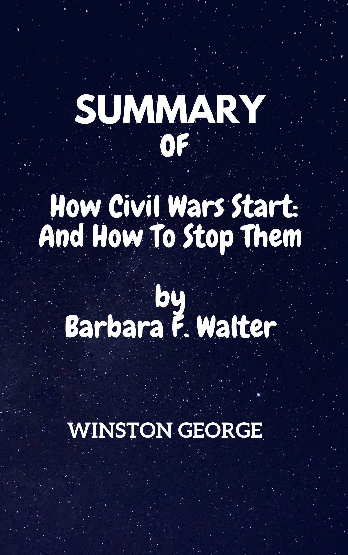 SUMMARY OF HOW CIVIL WARS START: AND HOW TO STOP THEM BY BARBARA F. WALTER by Winston George ...