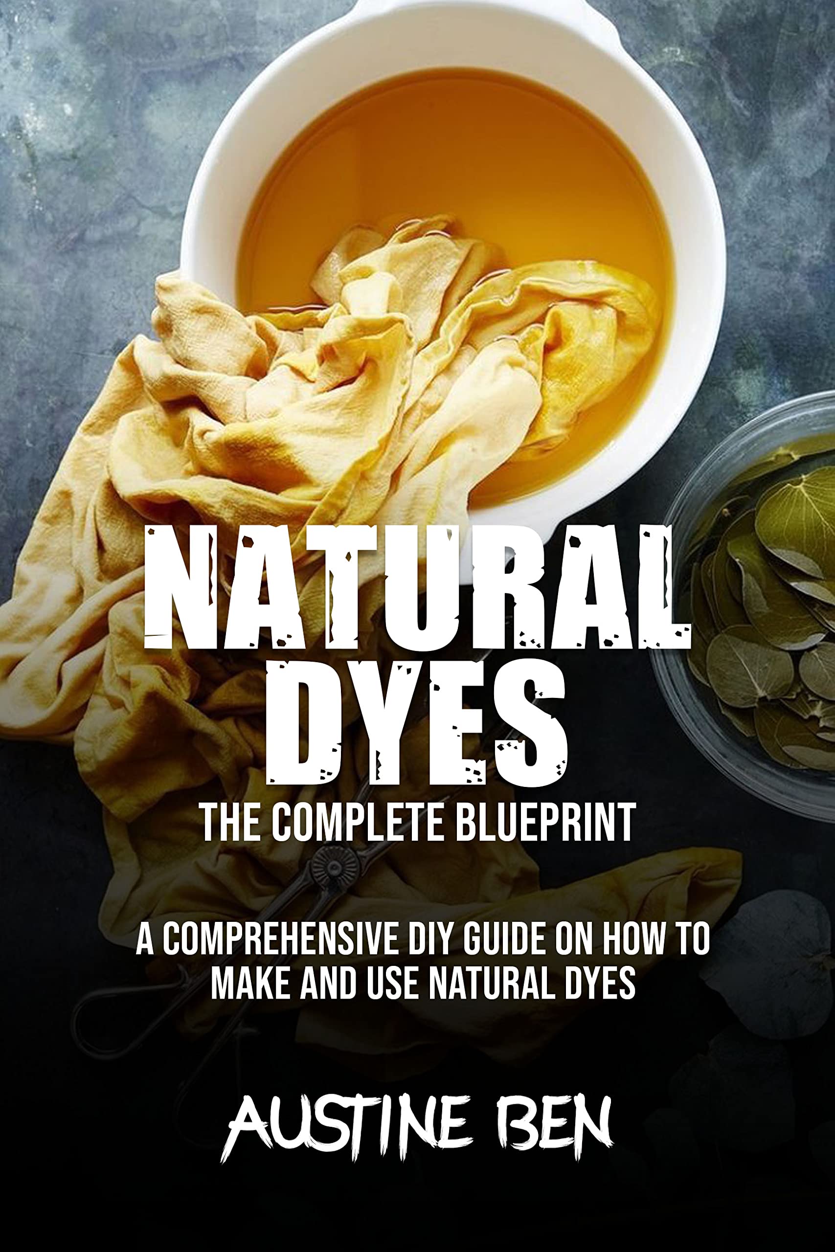 NATURAL DYE: THE COMPLETE BLUEPRINT : A Comprehensive DIY Guide on How ...