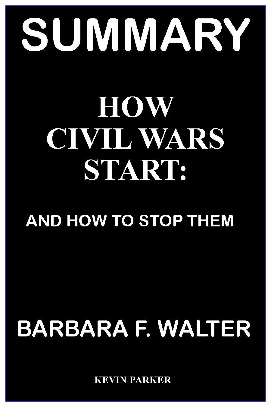 SUMMARY: HOW CIVIL WARS START:AND HOW TO STOP THEM BY BARBARA F. WALTER by Kevin Parker | Goodreads