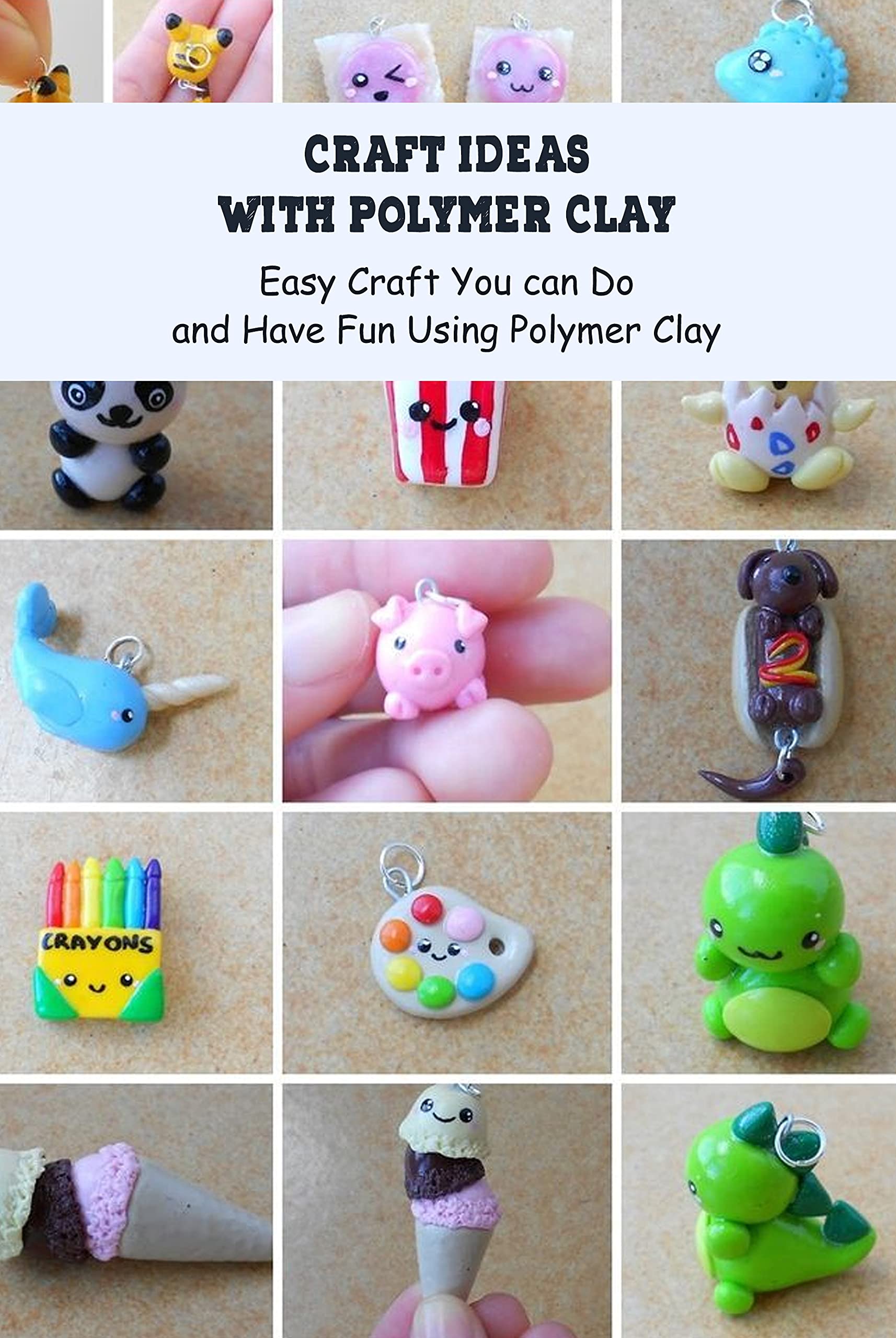 Craft Ideas with Polymer Clay: Easy Craft You can Do and Have Fun Using ...