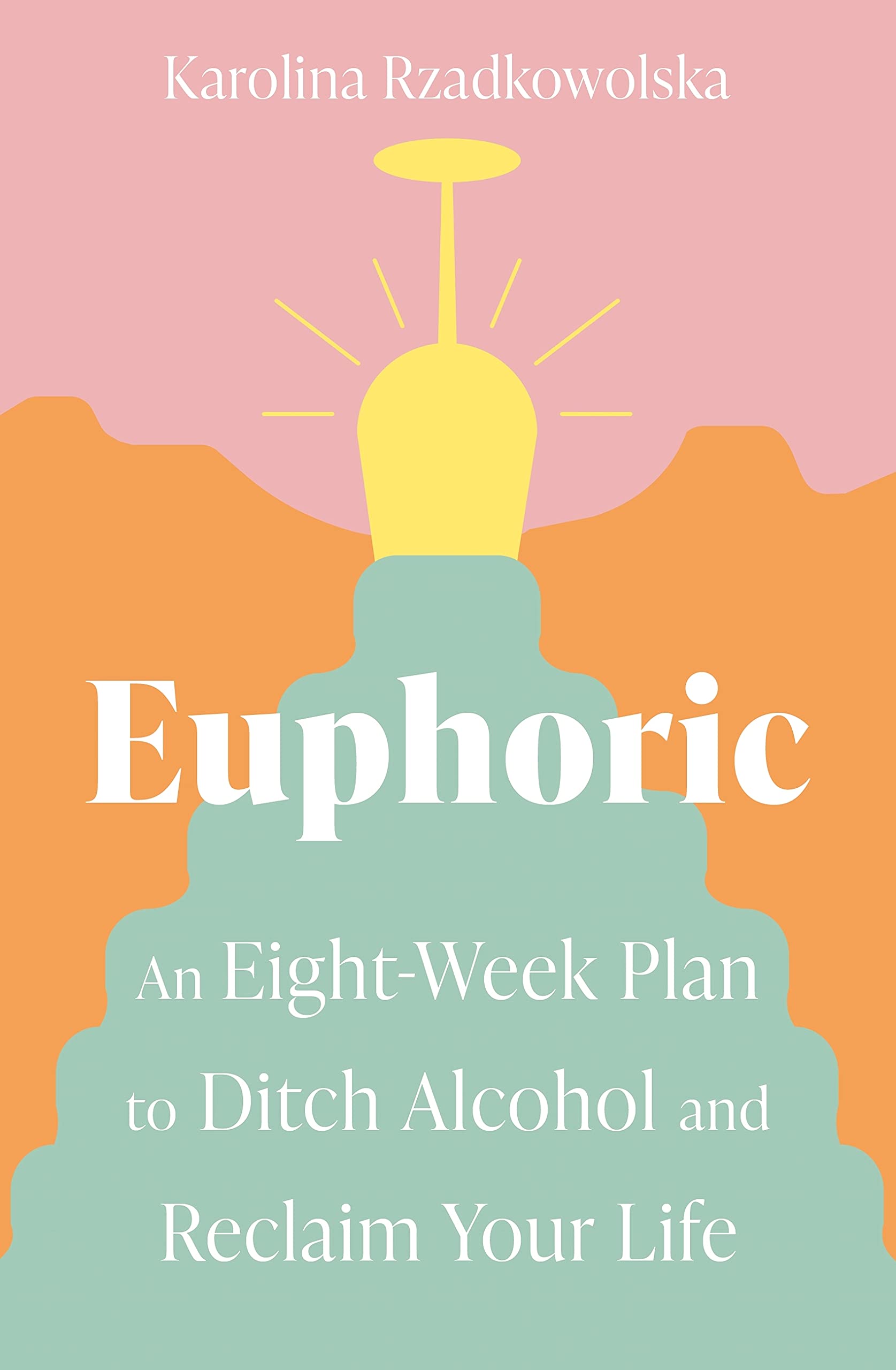 Euphoric: An Eight-Week Plan to Ditch Alcohol and Reclaim Your Life by ...