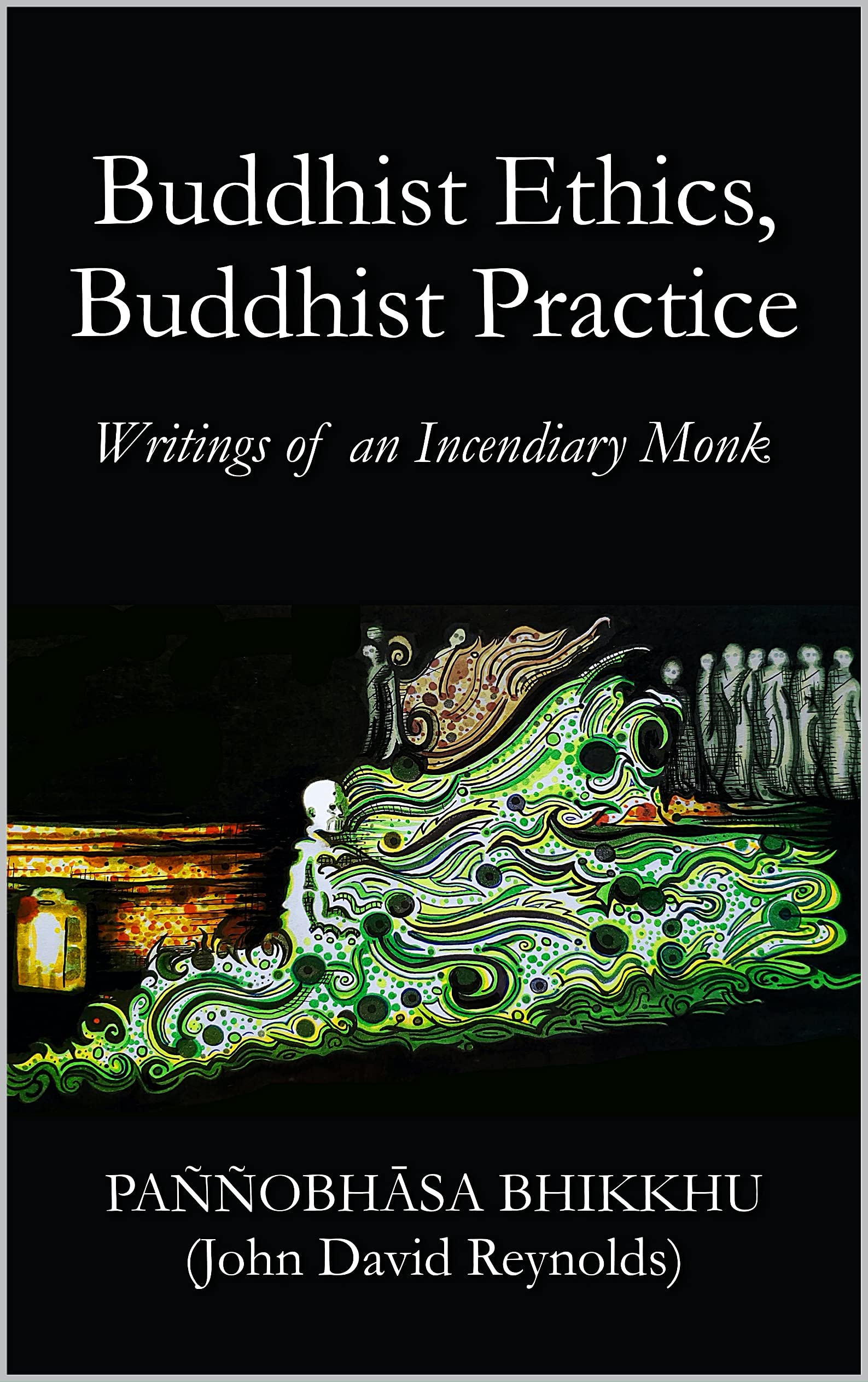 Buddhist Ethics, Buddhist Practice: Writings of an Incendiary Monk by ...