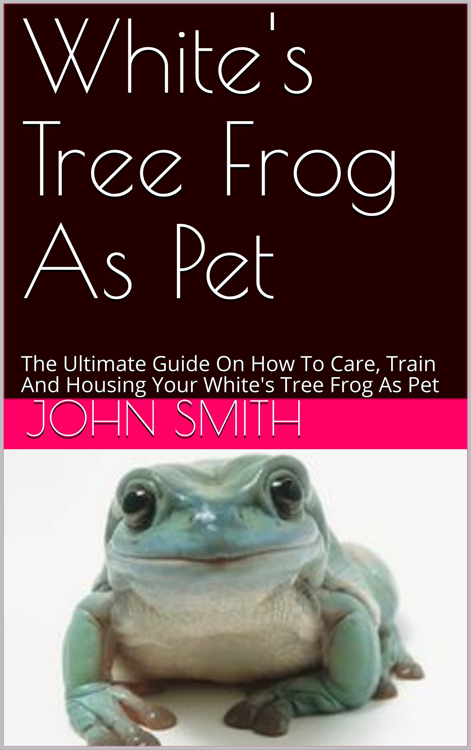 White's Tree Frog As Pet: The Ultimate Guide On How To Care, Train And Housing Your White's Tree ...