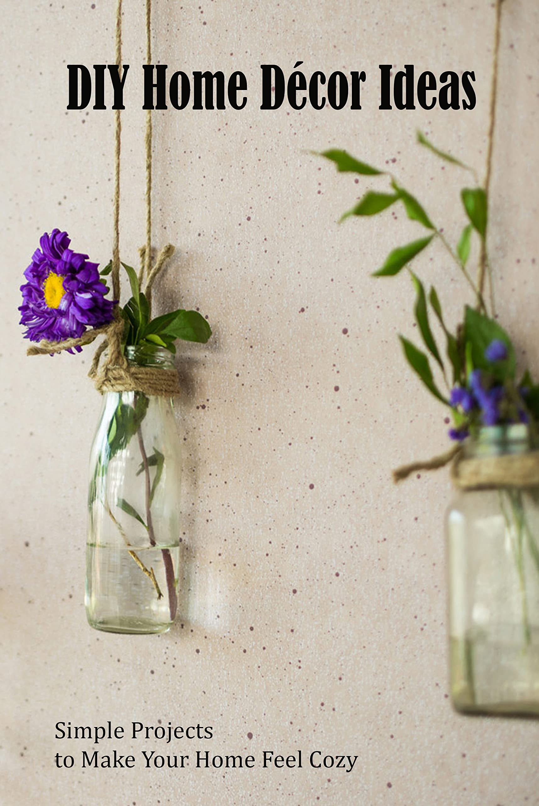 DIY Home Décor Ideas: Simple Projects to Make Your Home Feel Cozy: DIY ...