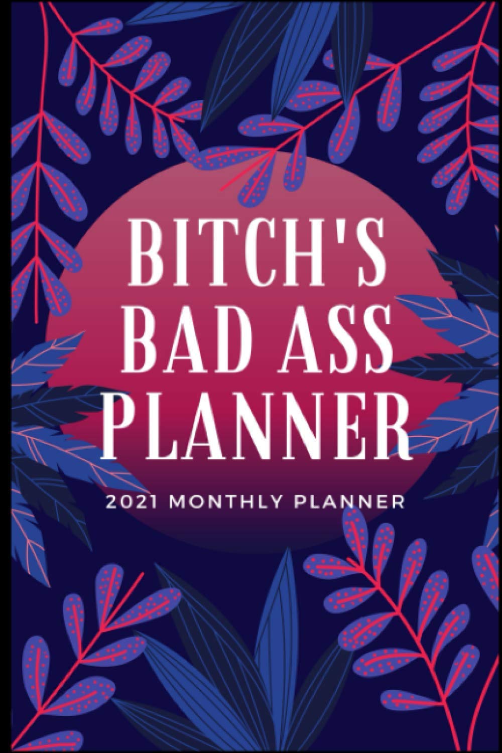 2021 Monthly Planner Bitch's Bad Ass Planner: January to December Dated ...