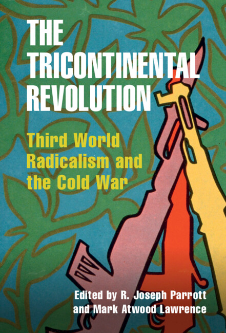 The Tricontinental Revolution: Third World Radicalism and the Cold War ...
