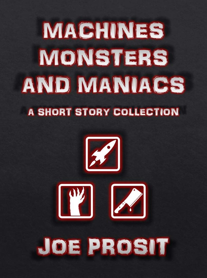 Machines Monsters and Maniacs: Volume I 16 Short Stories by Joe Prosit ...