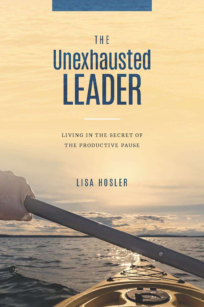 The Unexhausted Leader: Living In The Secret Of The Productive Pause by Lisa Hosler | Goodreads