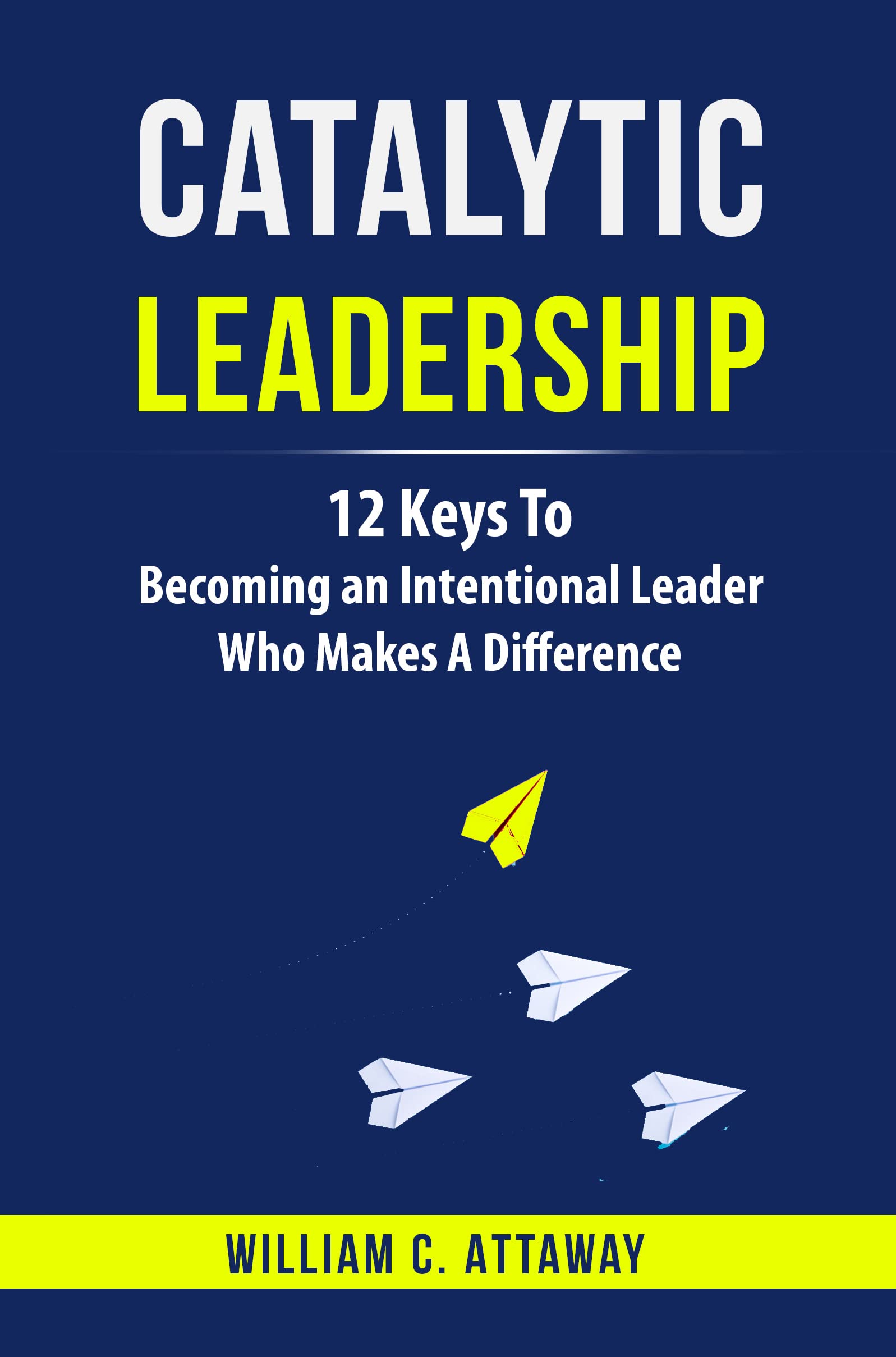 Catalytic Leadership: 12 Keys To Becoming An Intentional Leader Who ...