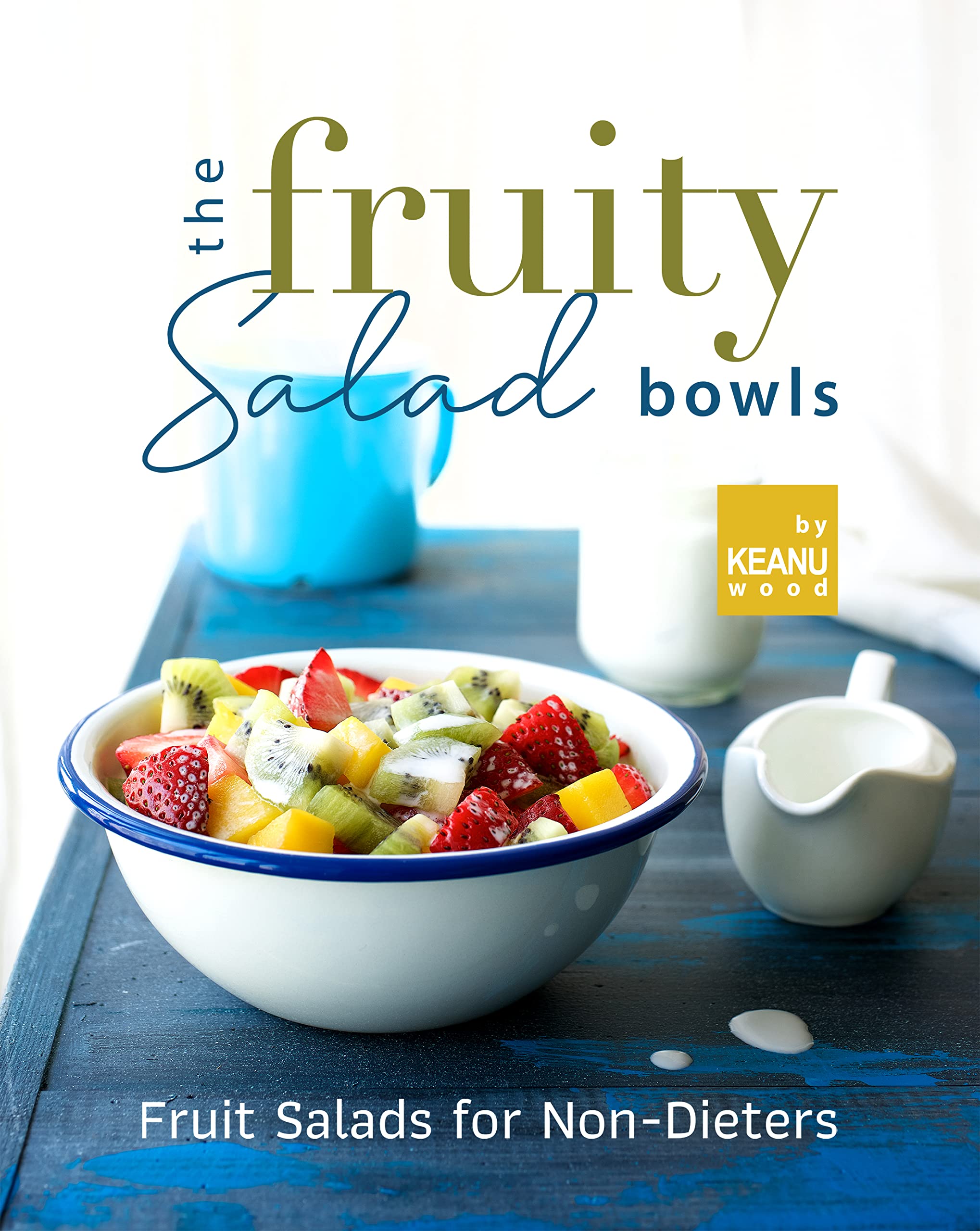 The Fruity Salad Bowl: Fruit Salads for Non-Dieters by Keanu Wood ...