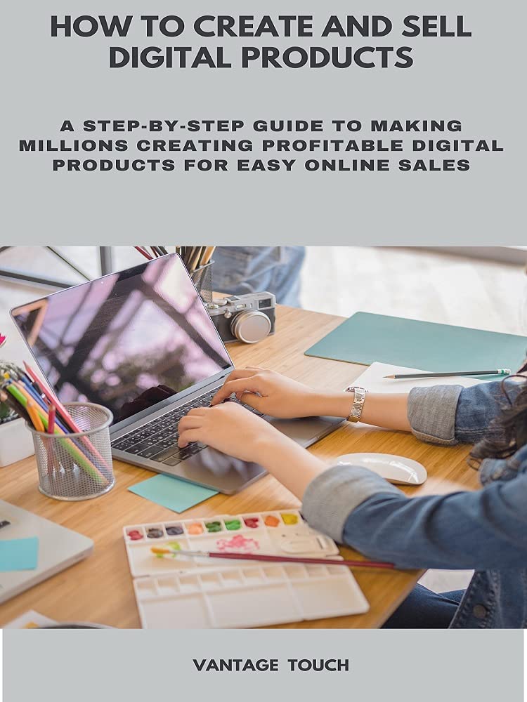 HOW TO CREATE AND SELL DIGITAL PRODUCTS: A STEP-BY-STEP GUIDE TO MAKING ...