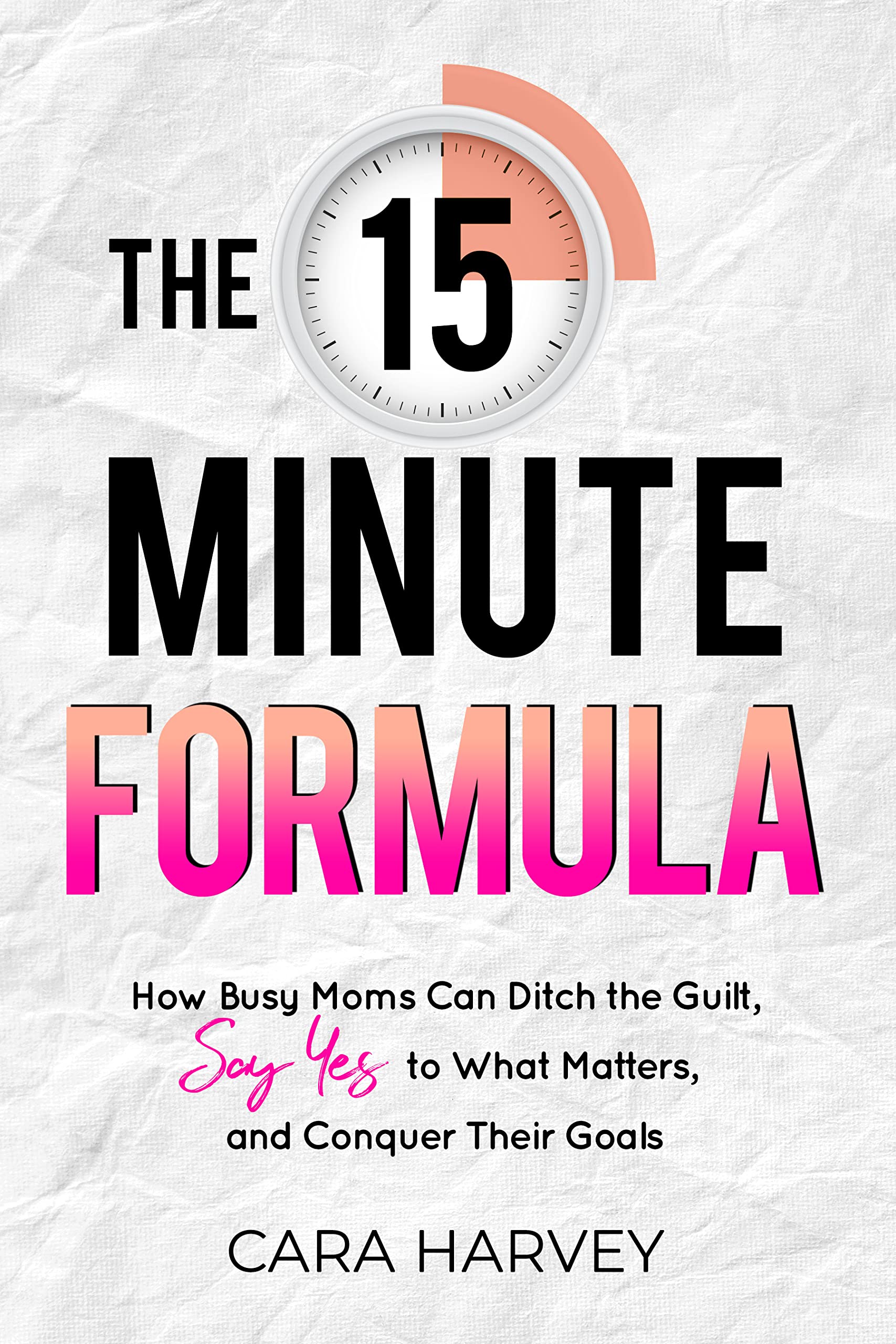 The 15 Minute Formula: How Busy Moms Can Ditch the Guilt, Say Yes to ...