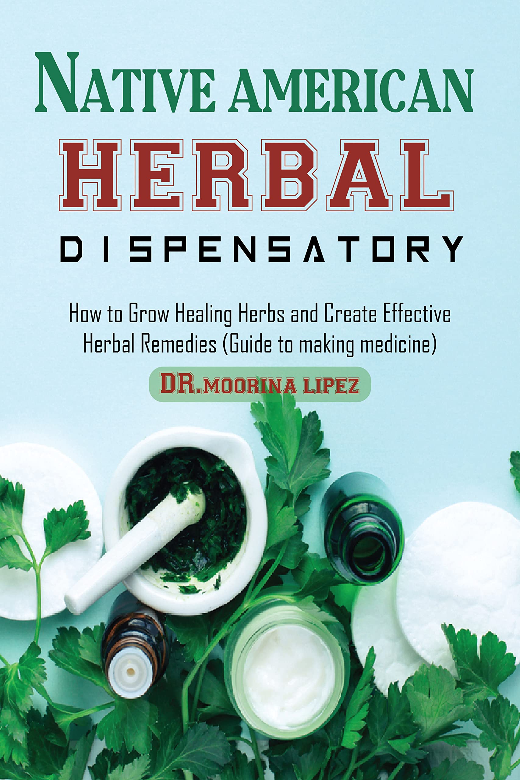 Native American Herbal Dispensatory: How to Grow Healing Herbs and ...