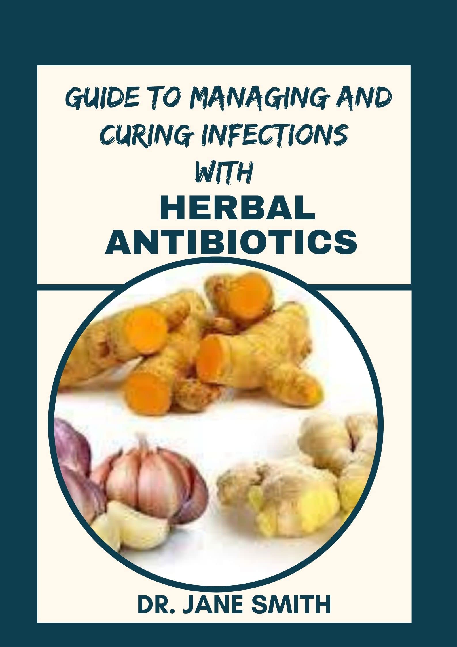 Guide To Managing And Curing Infections With Herbal Antibiotics by Dr ...