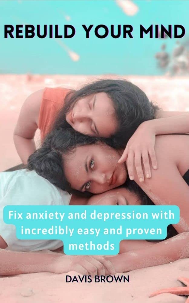 Rebuild your mind: Fix anxiety and depression with incredibly easy and ...