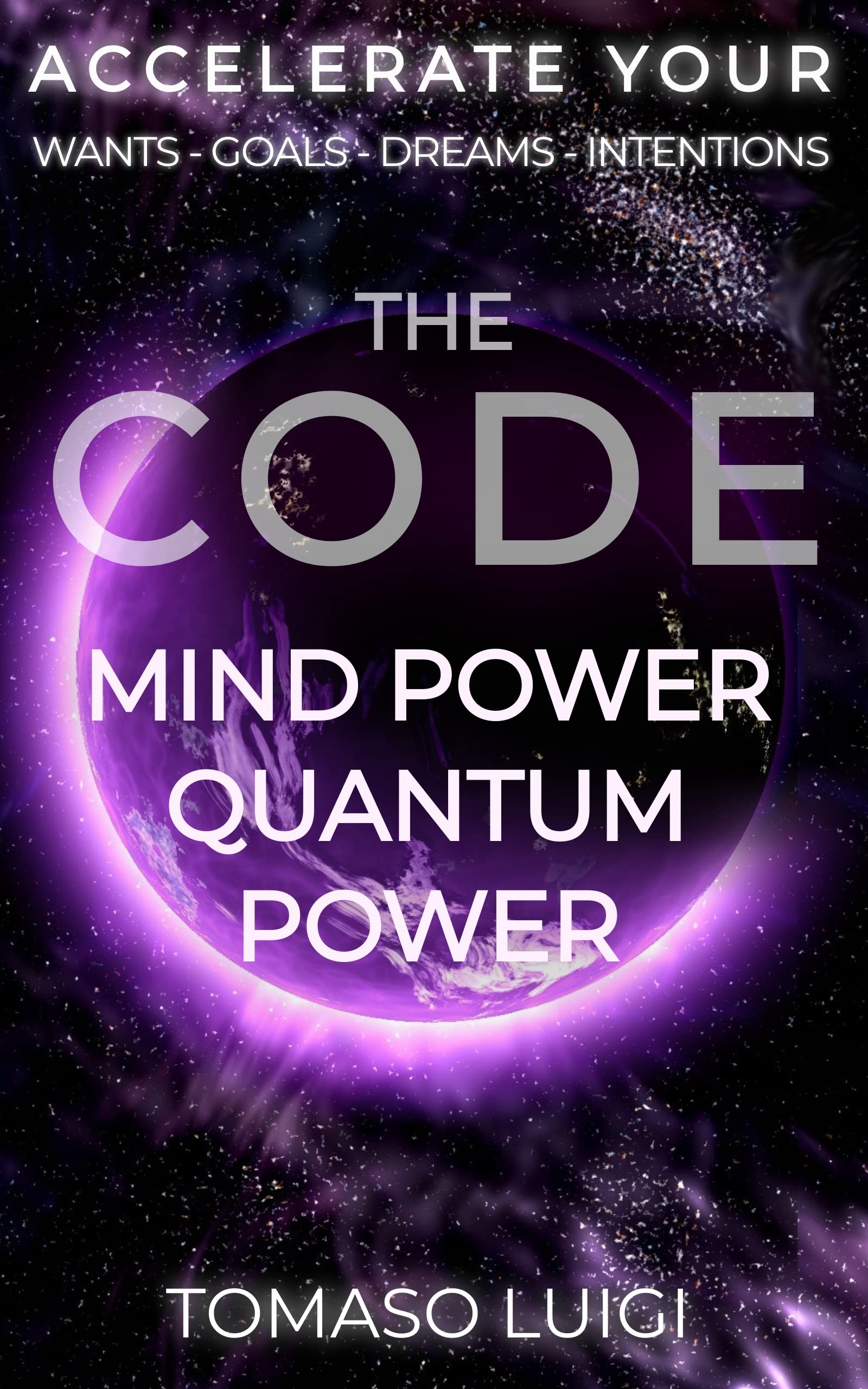 THE CODE MIND POWER QUANTUM POWER: ACCELERATE YOUR WANTS - GOALS - DREAMS - INTENTIONS by Tomaso ...