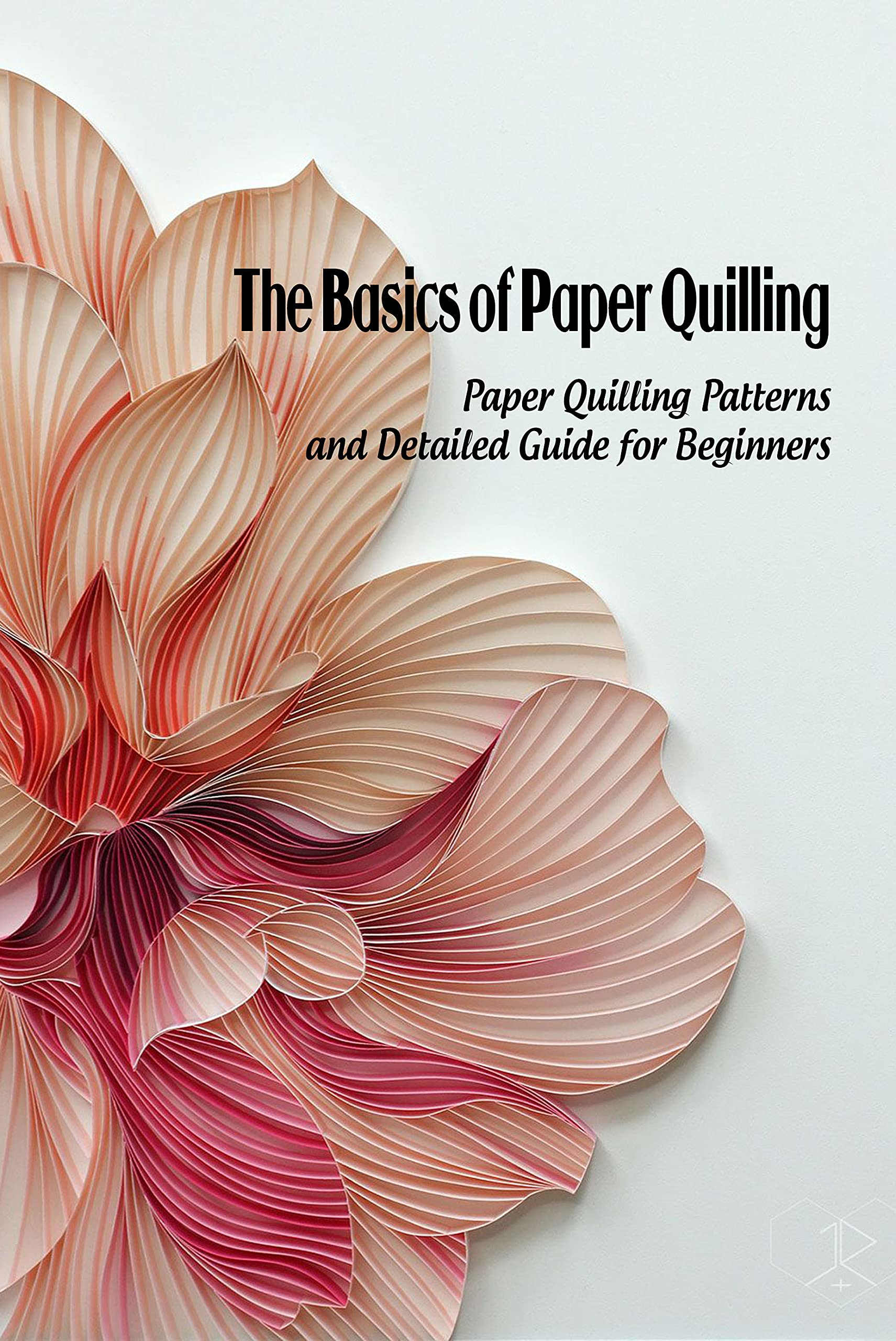 The Basics of Paper Quilling: Paper Quilling Patterns and Detailed ...
