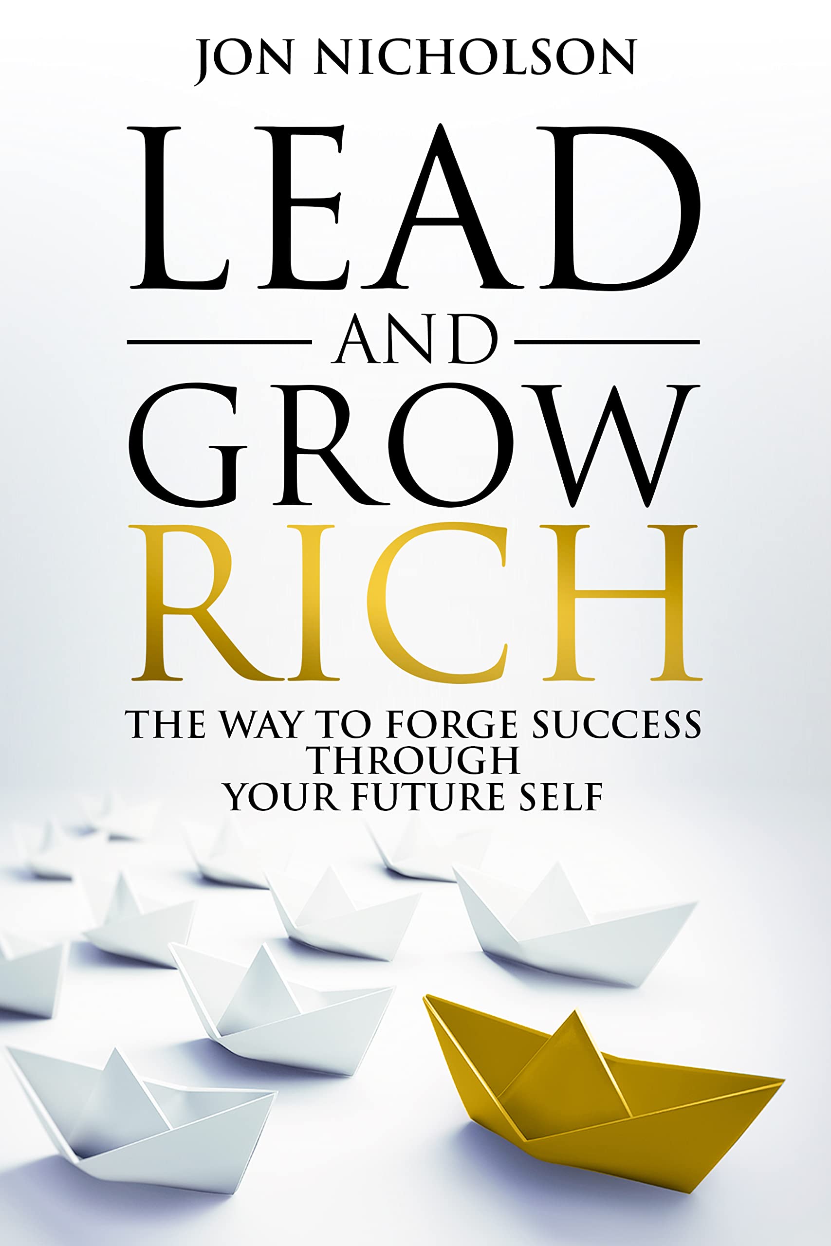 Lead and Grow Rich: The Way to Forge Success Through Your Future Self ...