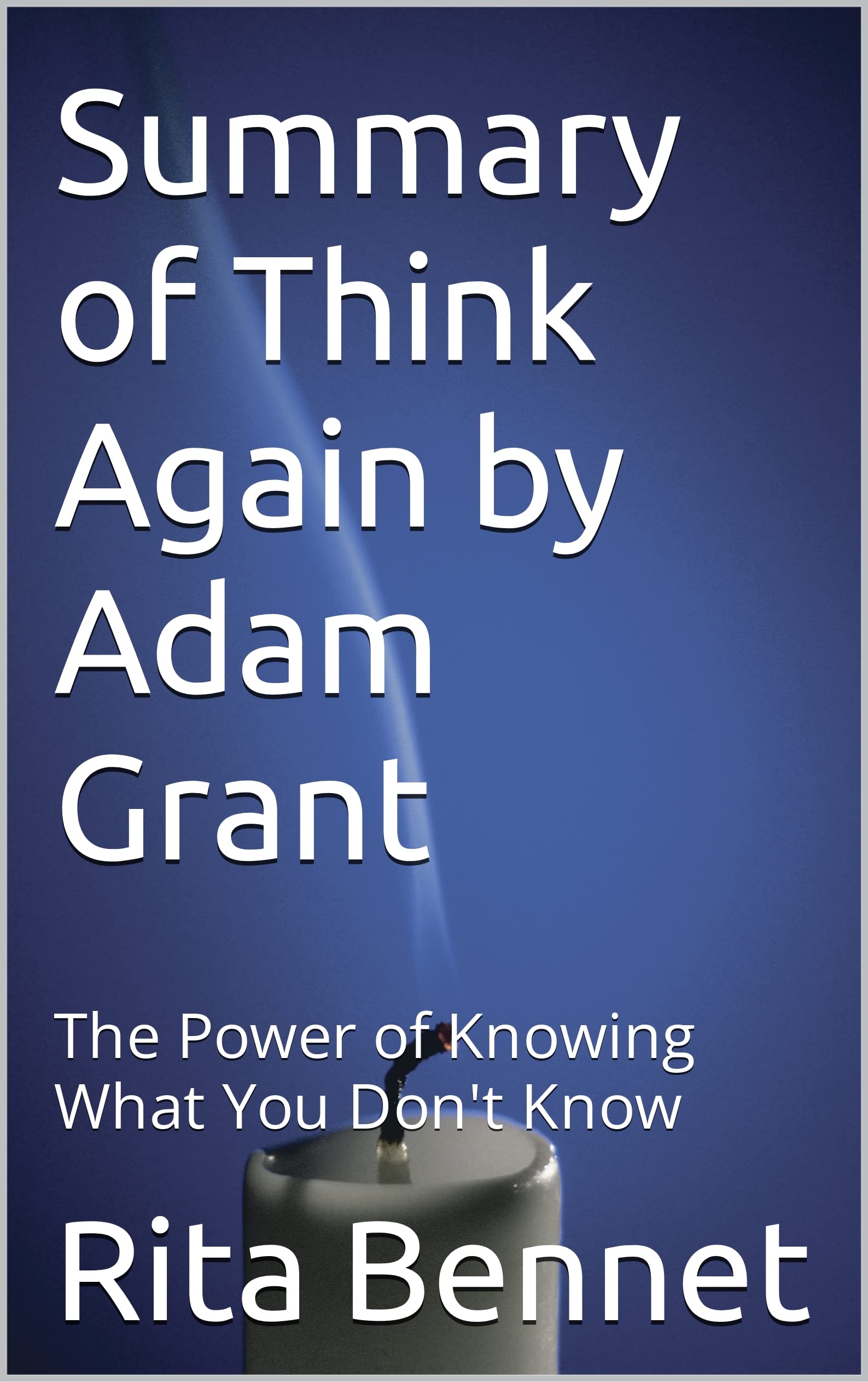 Summary of Think Again by Adam Grant: The Power of Knowing What You Don ...