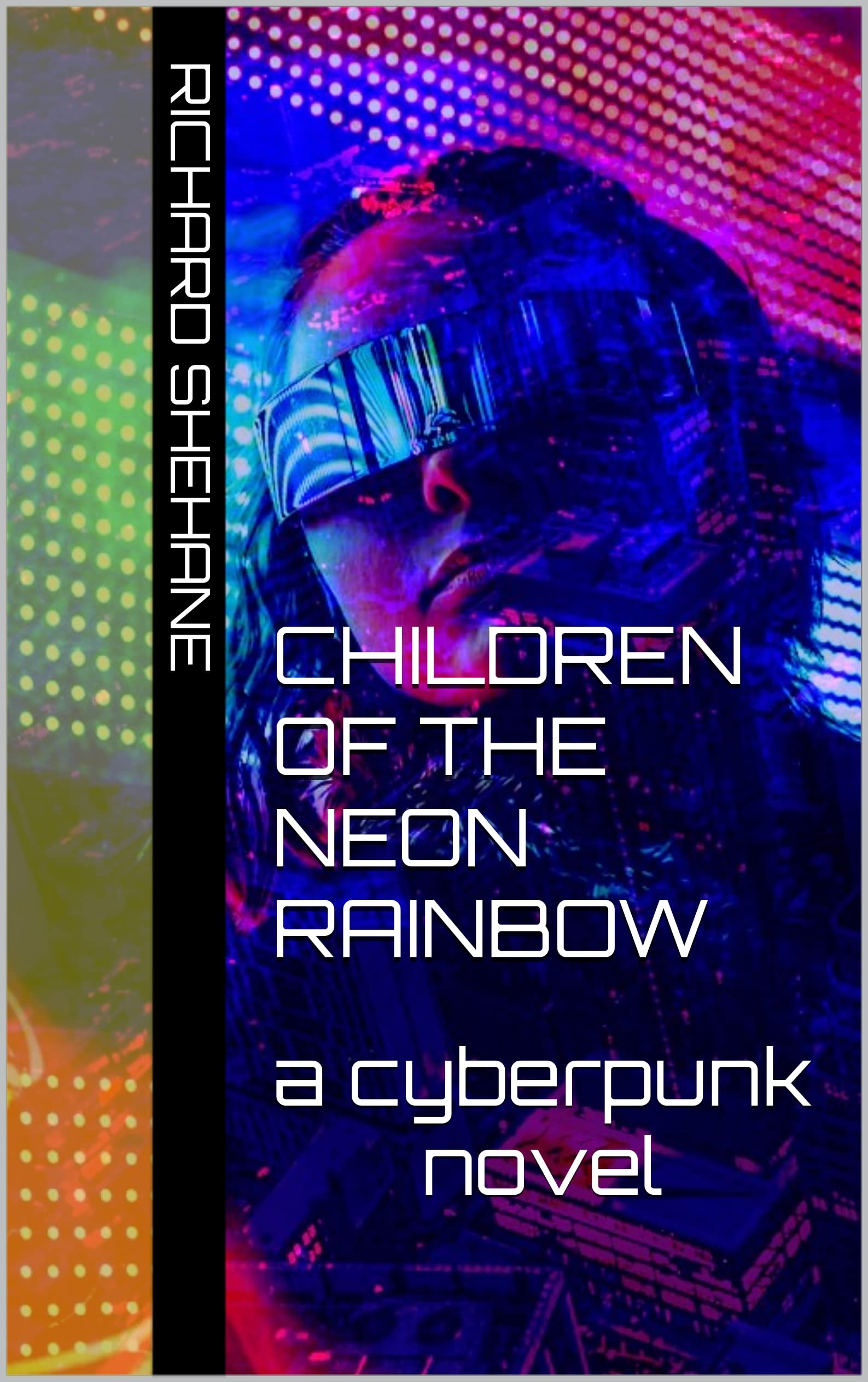 Children of the Neon Rainbow: a cyberpunk novel by Richard Shehane ...