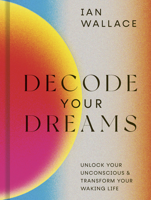 Decode Your Dreams: Unlock your unconscious and transform your waking ...