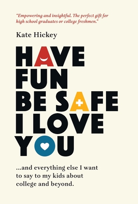Have Fun Be Safe I Love You: And Everything Else I Want to Tell My Kids ...