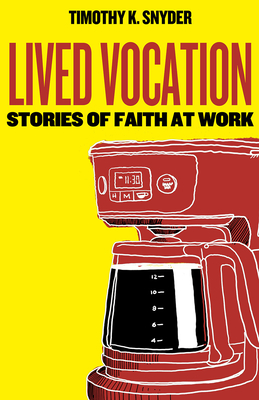 Lived Vocation: Stories of Faith at Work by Timothy K Snyder | Goodreads