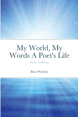My World, My Words A Poet's Life by Brian Warriner | Goodreads