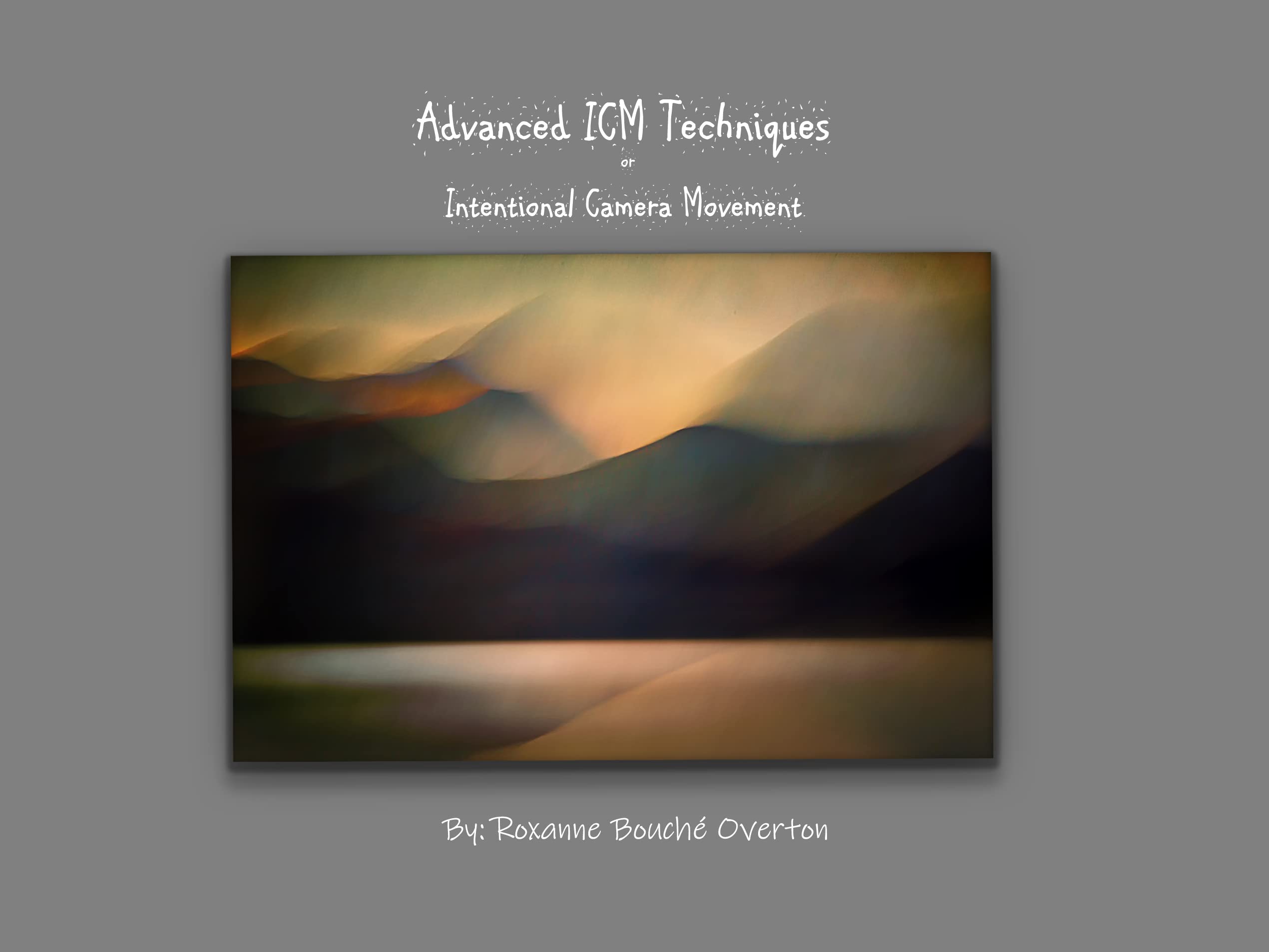 Advanced ICM Techniques: Intentional Camera Movement by Roxanne Bouche ...