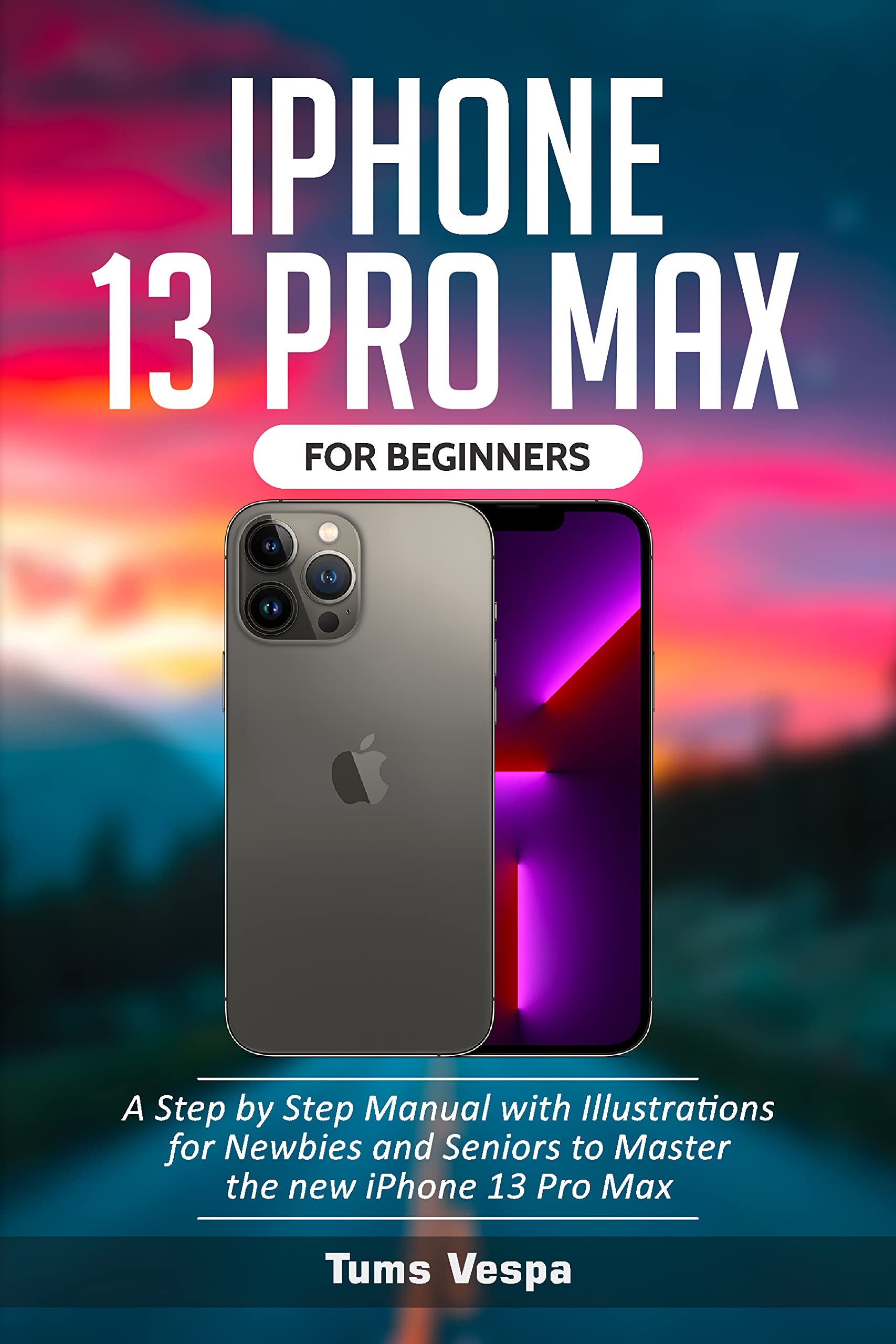 iPhone 13 Pro Max For Beginners: A Step by Step Manual with ...