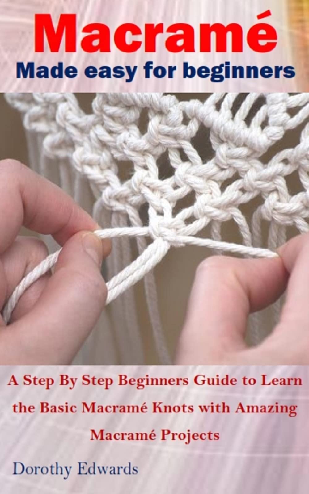 MACRAMÉ MADE EASY FOR BEGINNERS: A Step By Step Beginners Guide to ...
