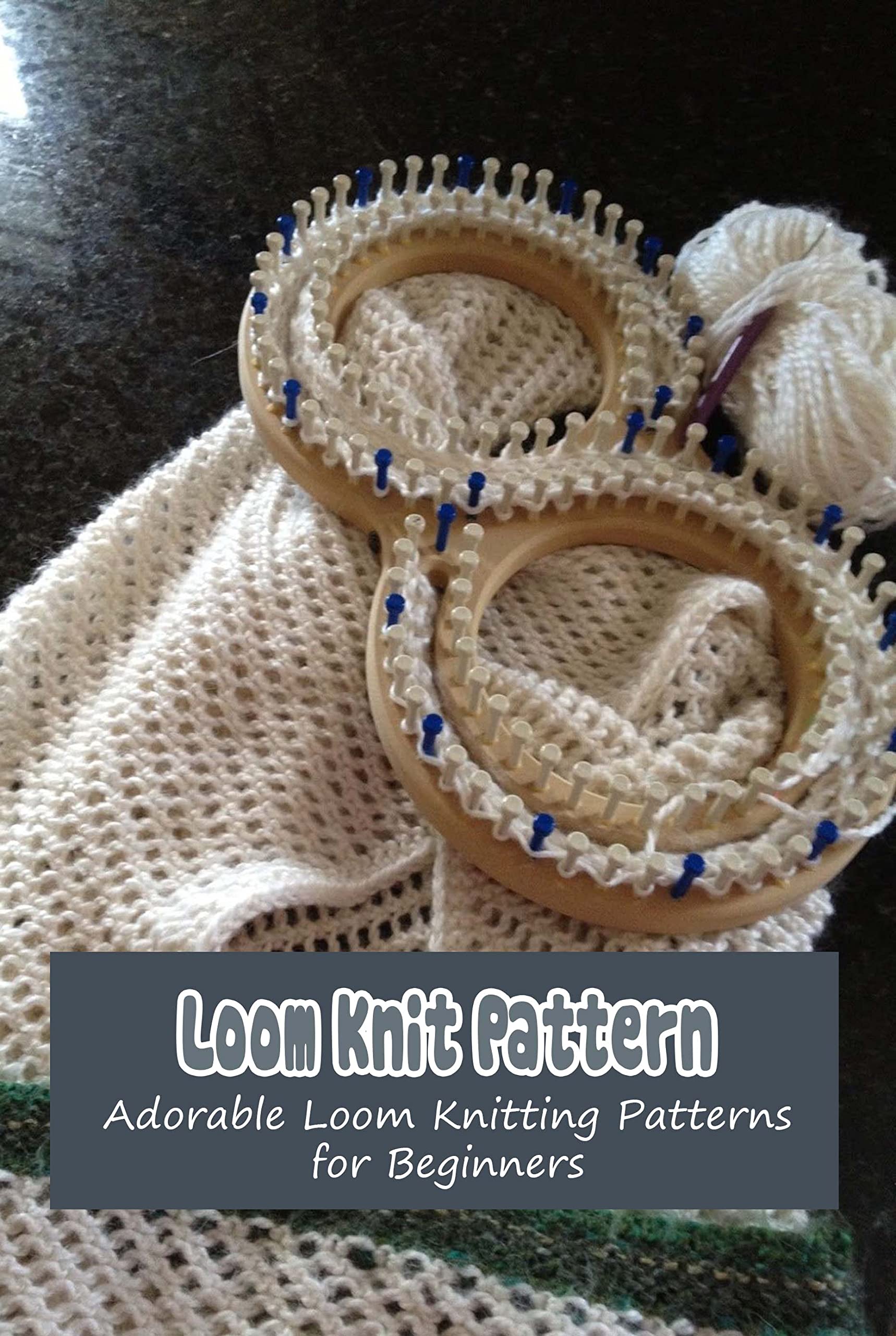Loom Knit Pattern: Adorable Loom Knitting Patterns for Beginners by ...