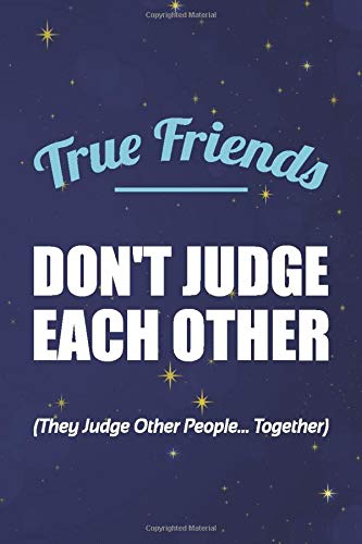 True friends don't judge each other, they judge other people ...