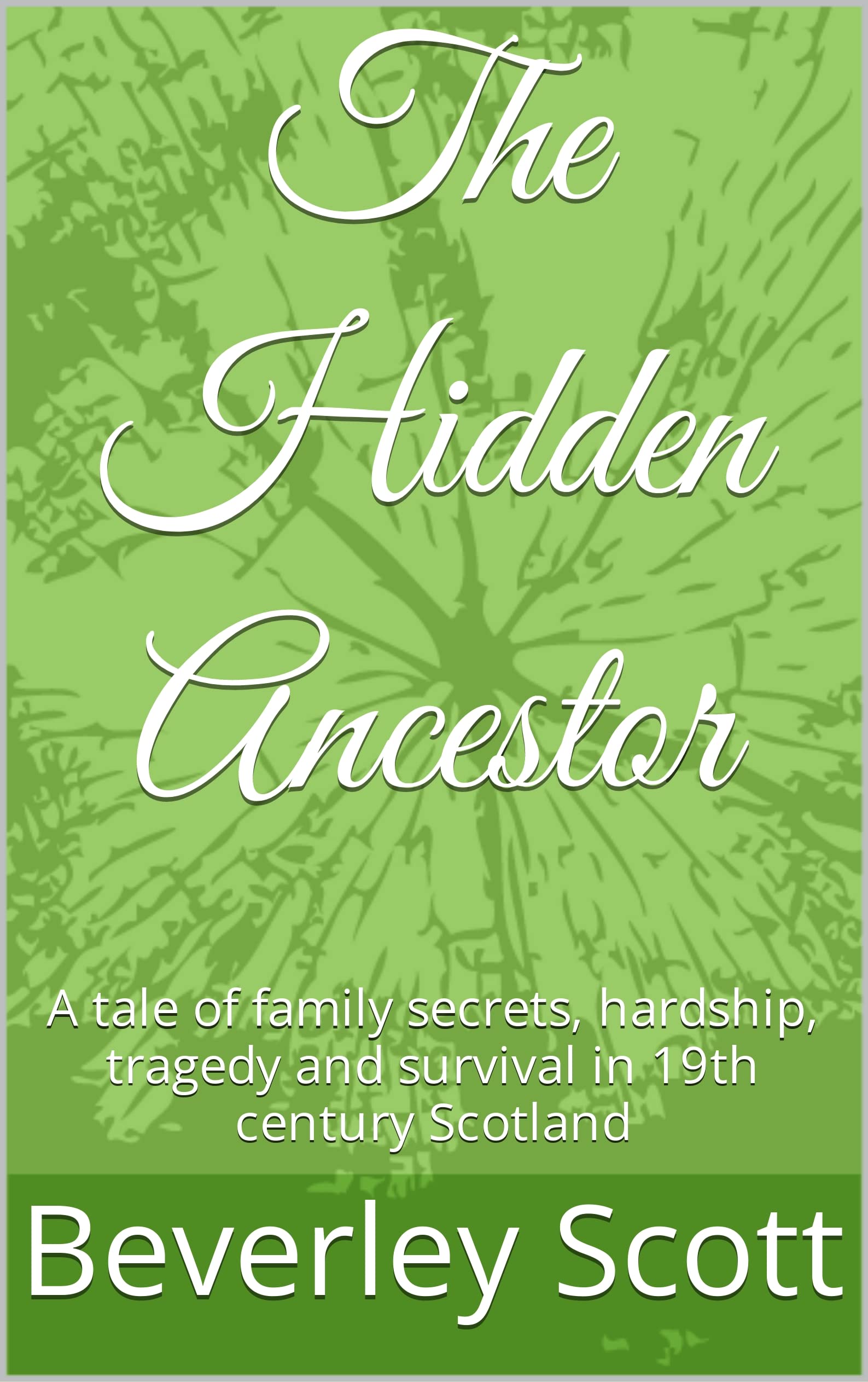 The Hidden Ancestor: A tale of family secrets, hardship, tragedy and ...