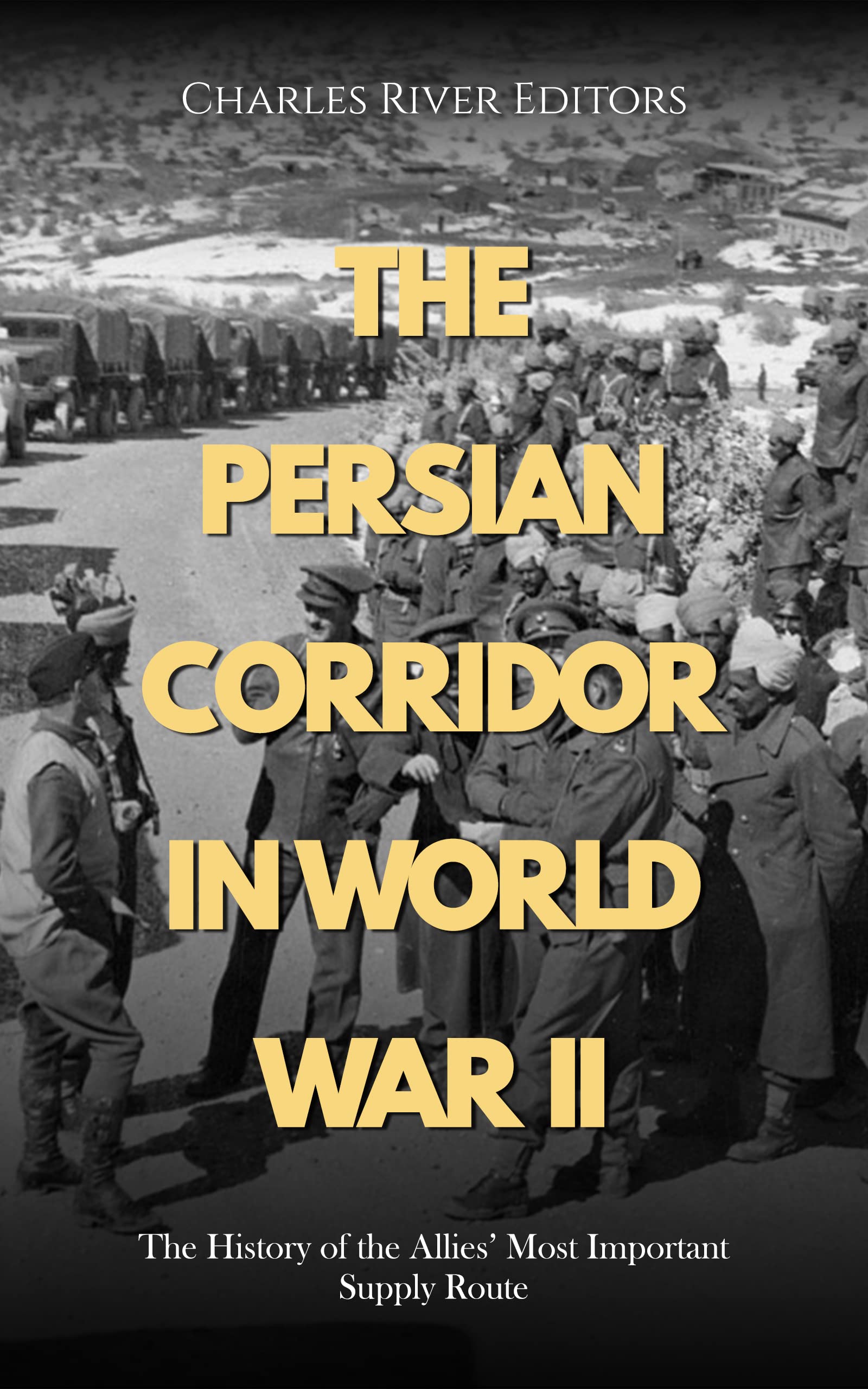 The Persian Corridor in World War II: The History of the Allies’ Most ...