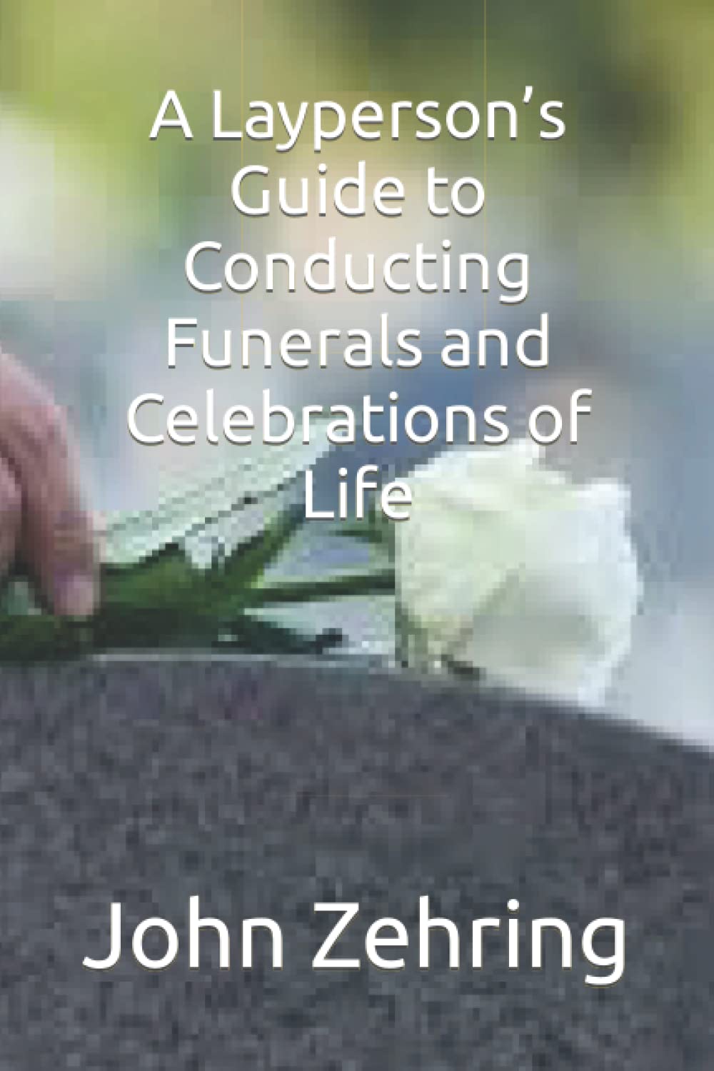 A Layperson’s Guide to Conducting Funerals and Celebrations of Life by ...