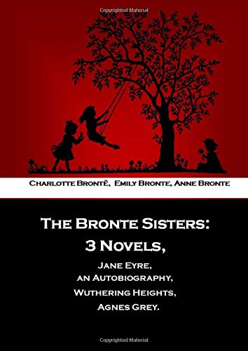The Bronte Sisters:: 3 Novels, Jane Eyre, an Autobiography, Wuthering ...