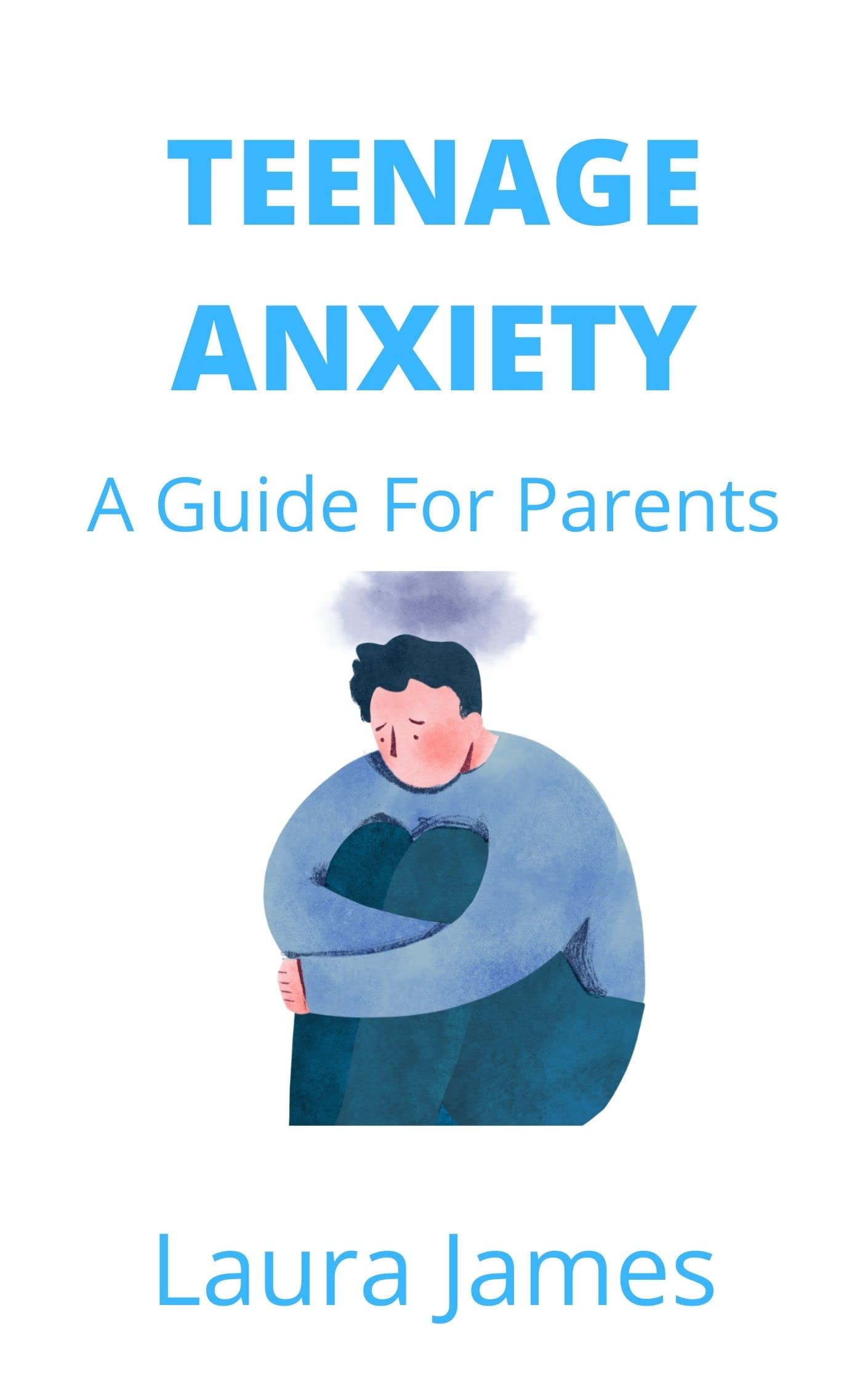 Teenage Anxiety: A Guide For Parents by Laura James | Goodreads