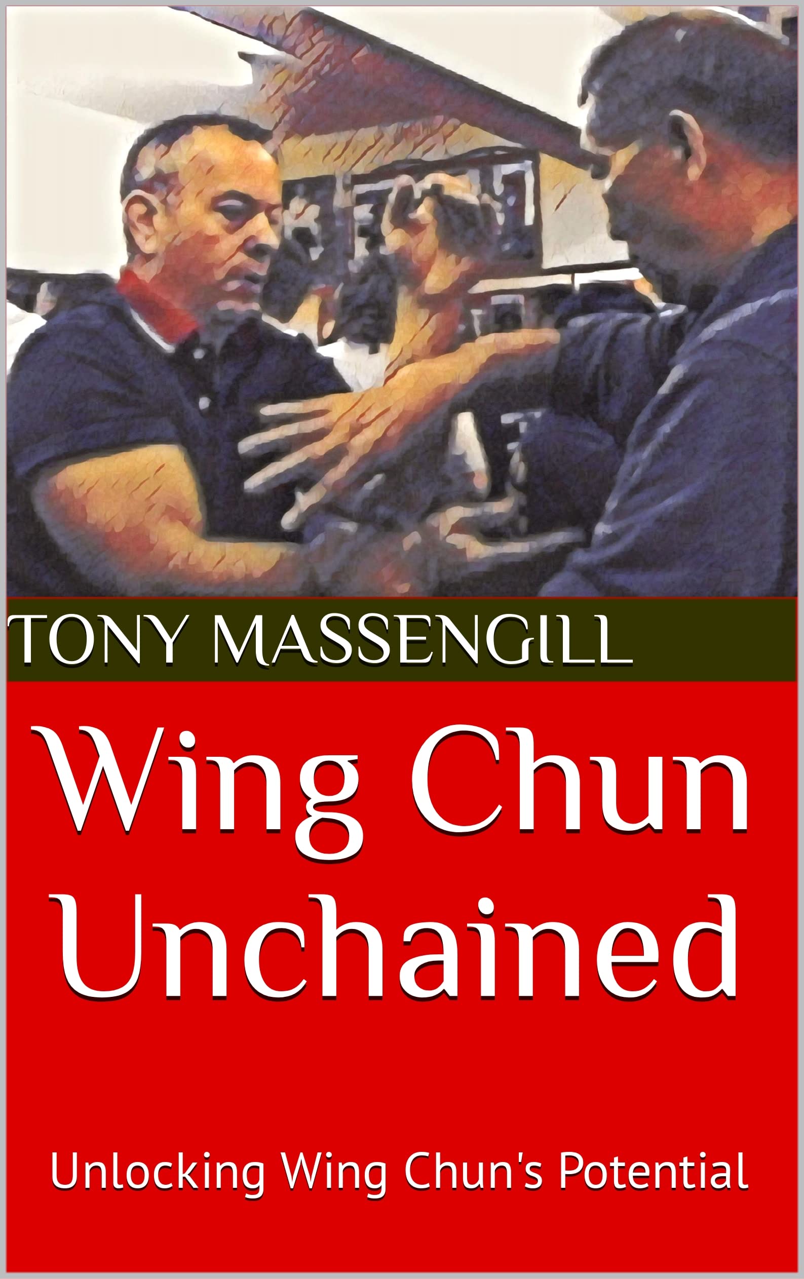 Wing Chun Unchained: Unlocking Wing Chun's Potential by Tony Massengill ...