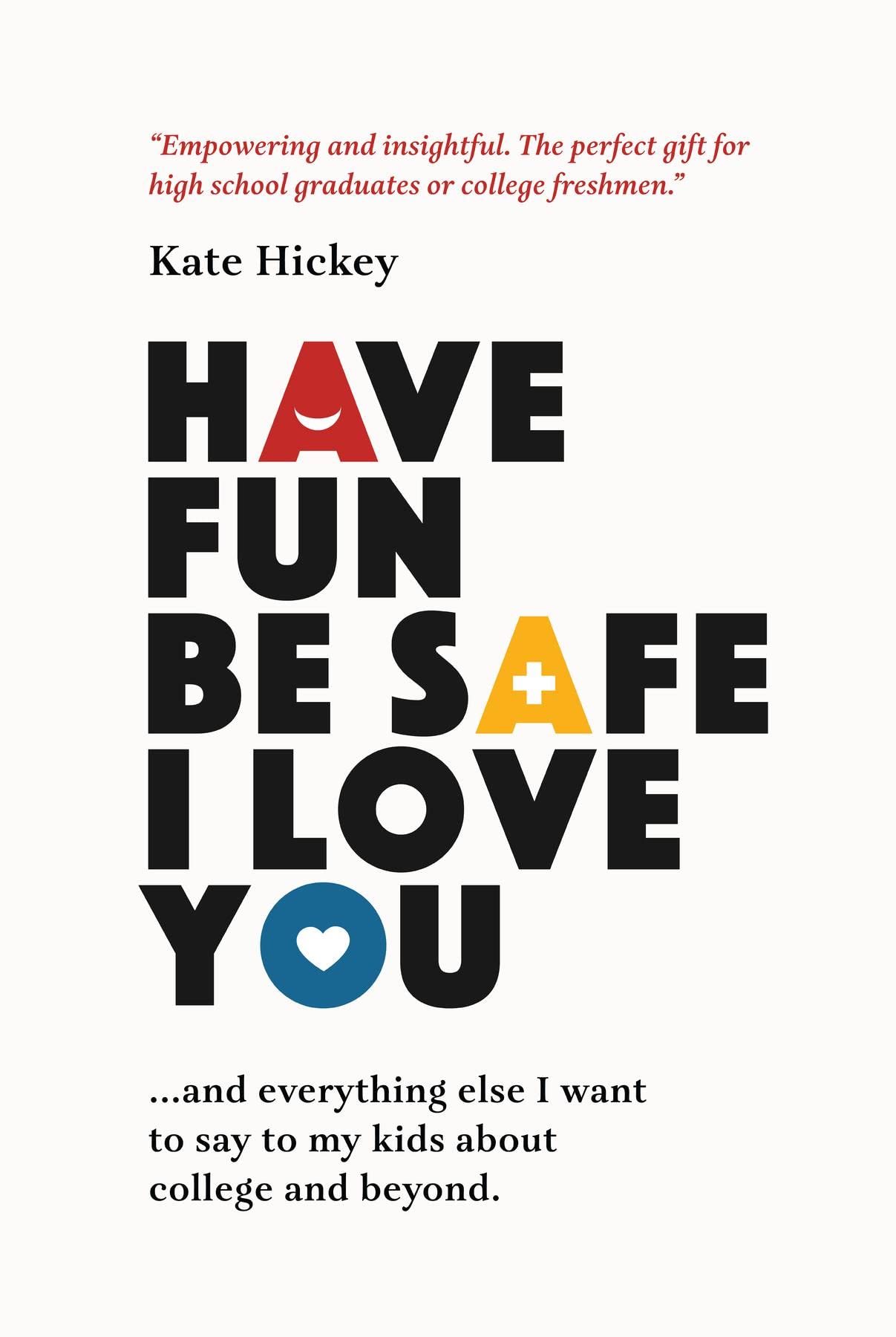 Have Fun Be Safe I Love You: and Everything Else I Want to Say to My ...