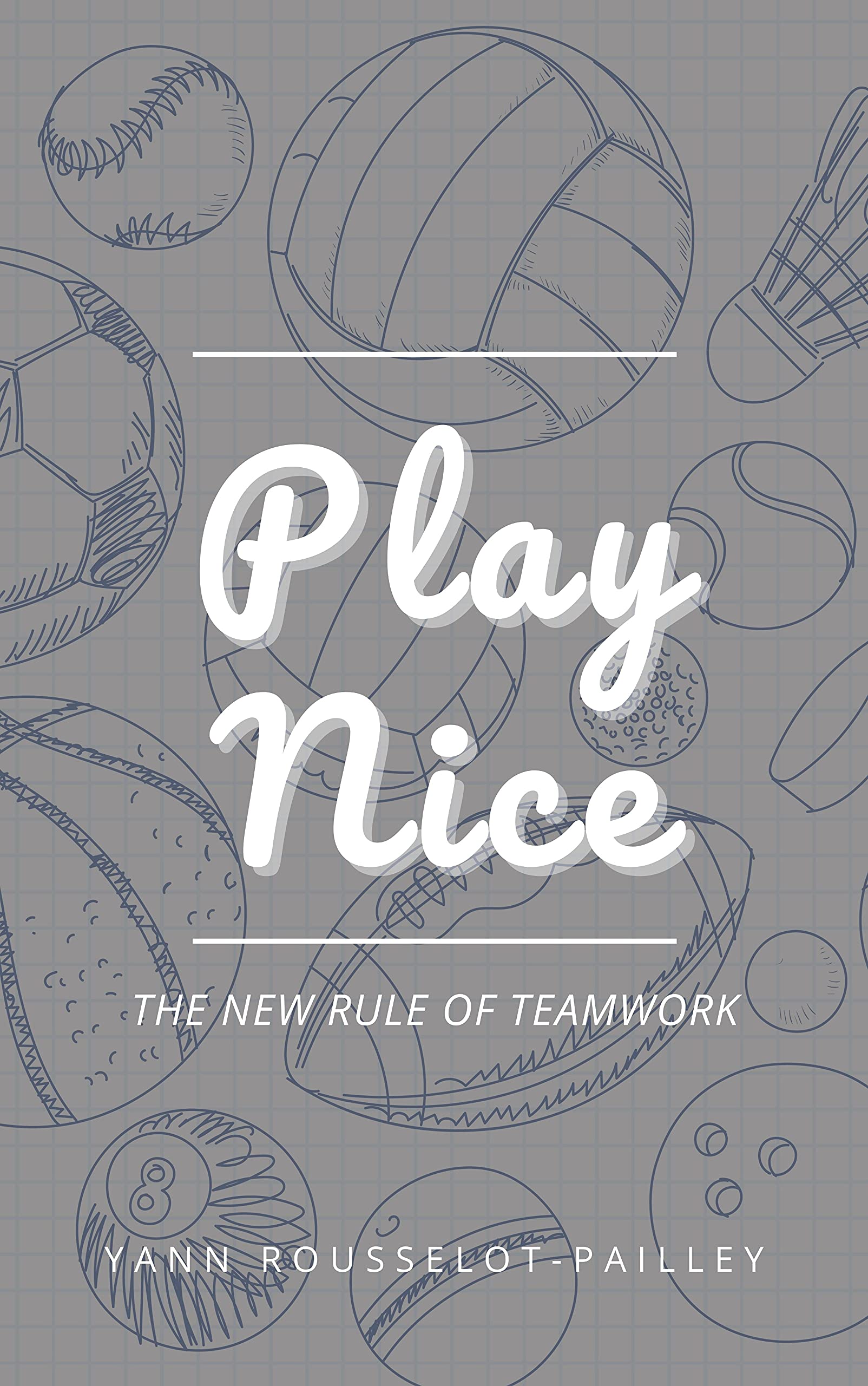 Play Nice: The new rule of teamwork by Yann Rousselot-Pailley | Goodreads