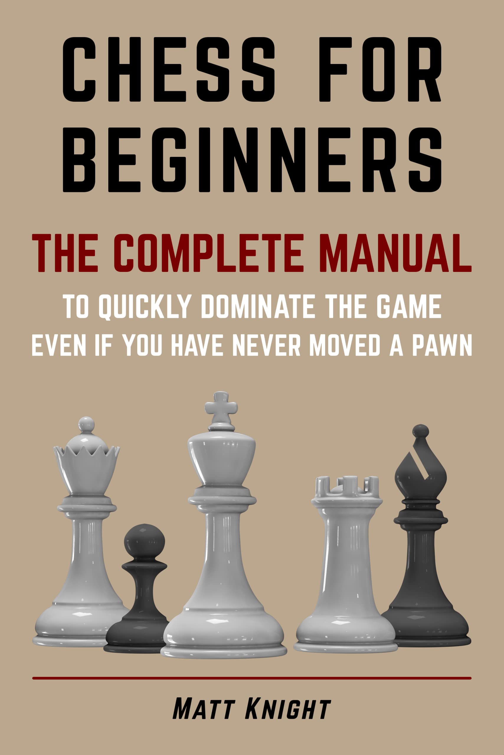 CHESS FOR BEGINNERS: The COMPLETE MANUAL to Quickly DOMINATE the GAME ...