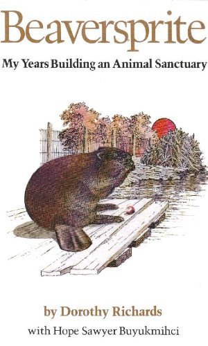 Beaversprite: My Years Building an Animal Sanctuary by Dorothy Richards ...