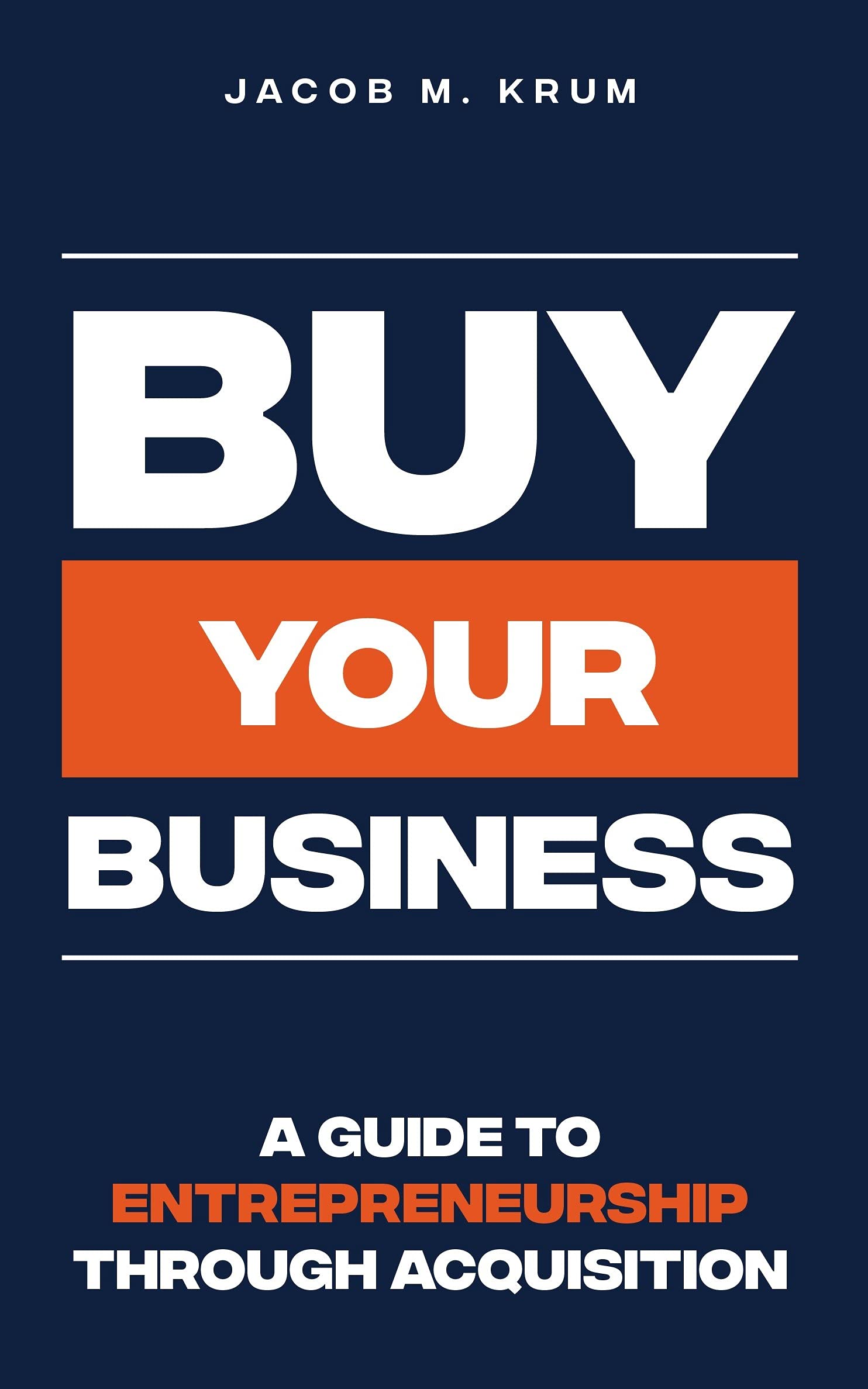 Buy Your Business: A Guide to Entrepreneurship Through Acquisition by Jacob Krum | Goodreads