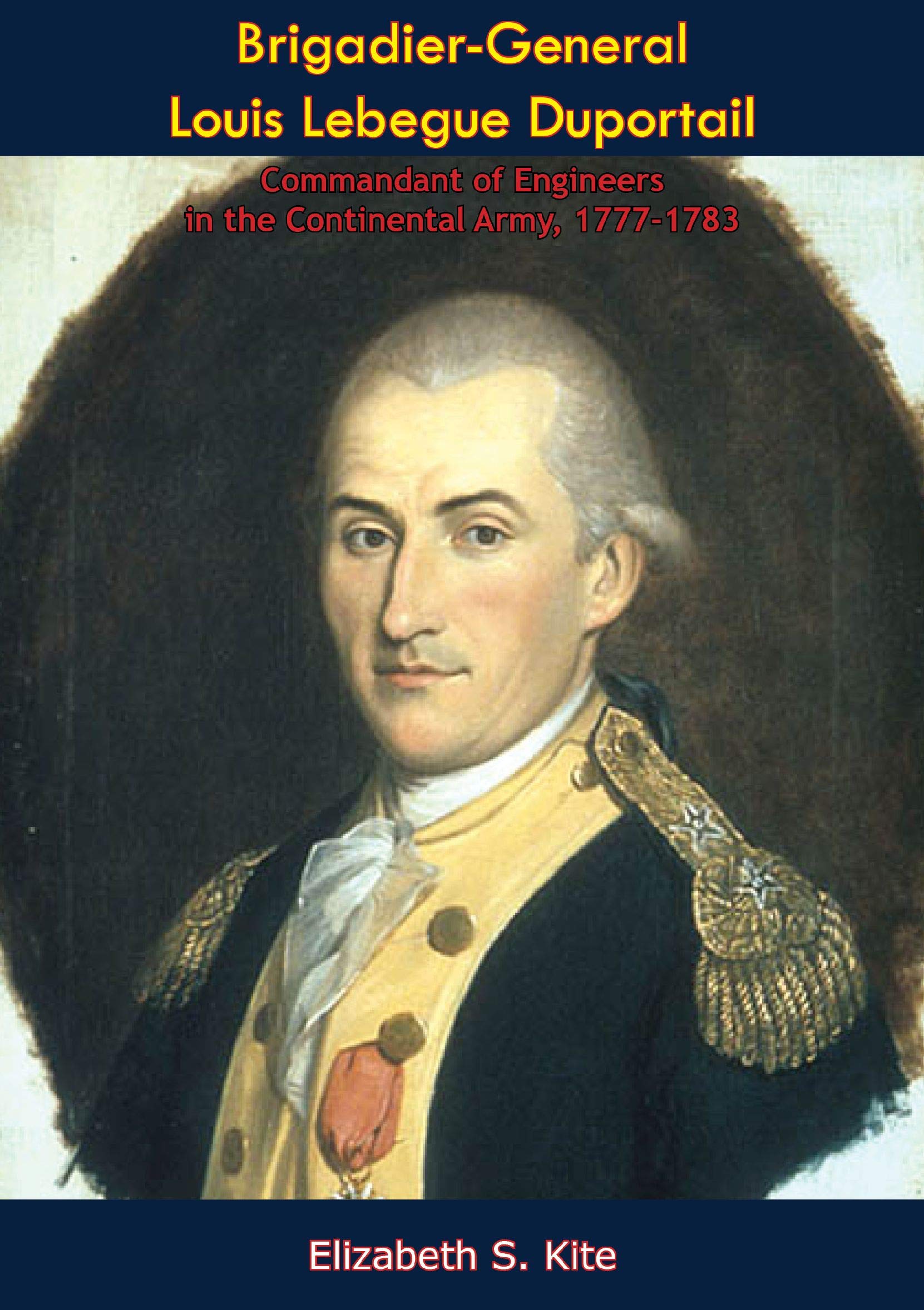 Brigadier-General Louis Lebegue Duportail, Commandant of Engineers in ...