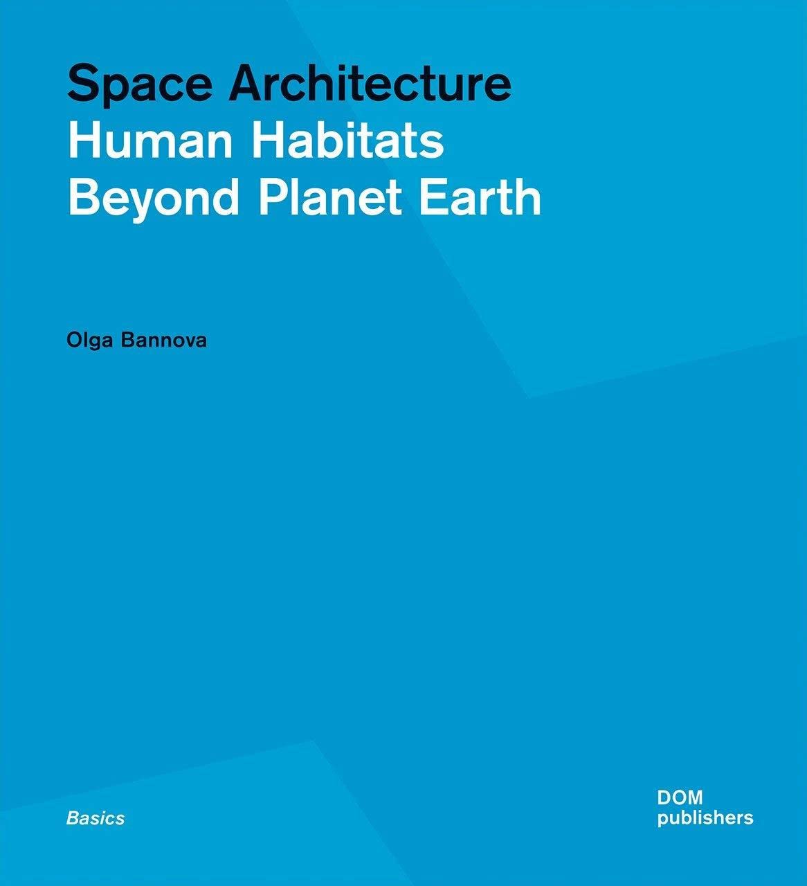 Space Architecture: Human Habitats Beyond Planet Earth by Olga Bannova ...