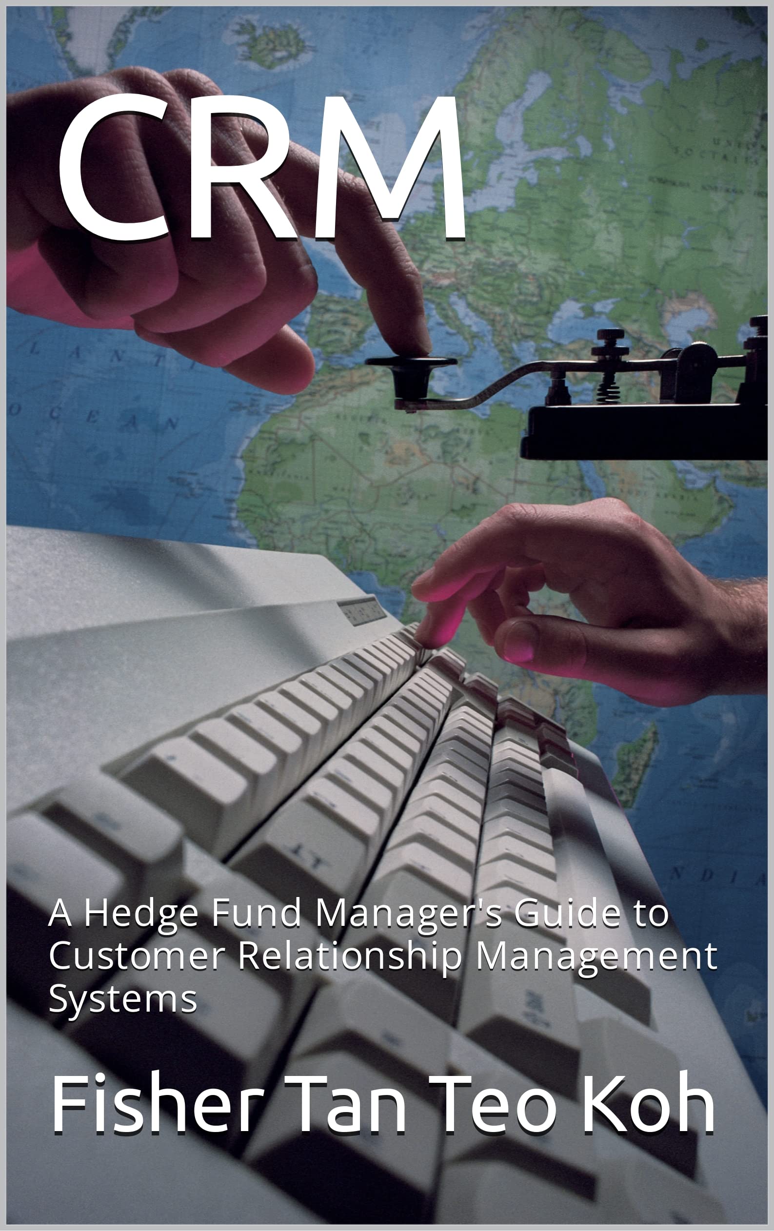 CRM: A Fund Manager's Guide to Customer Relationship Management Systems by Fisher Tan Teo Koh ...